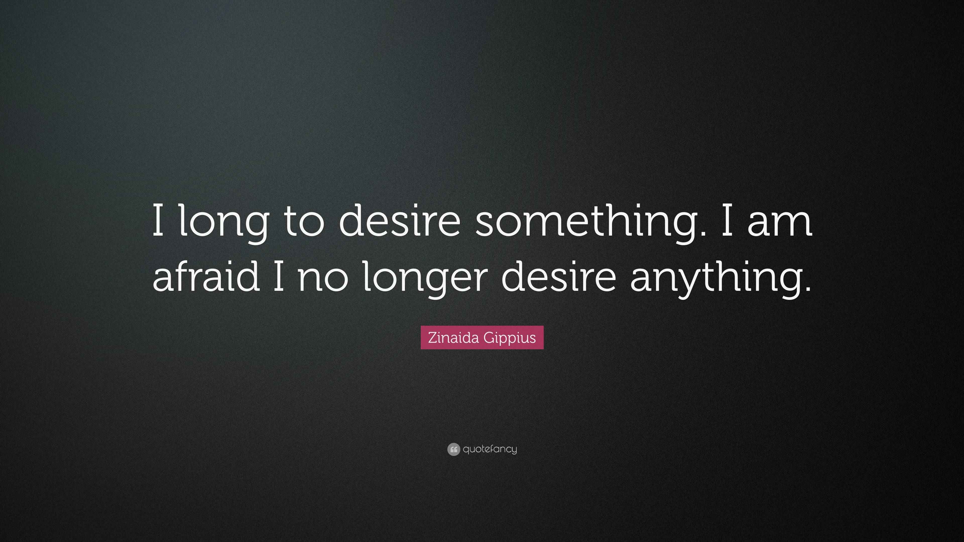 Zinaida Gippius Quote: “I long to desire something. I am afraid I no ...