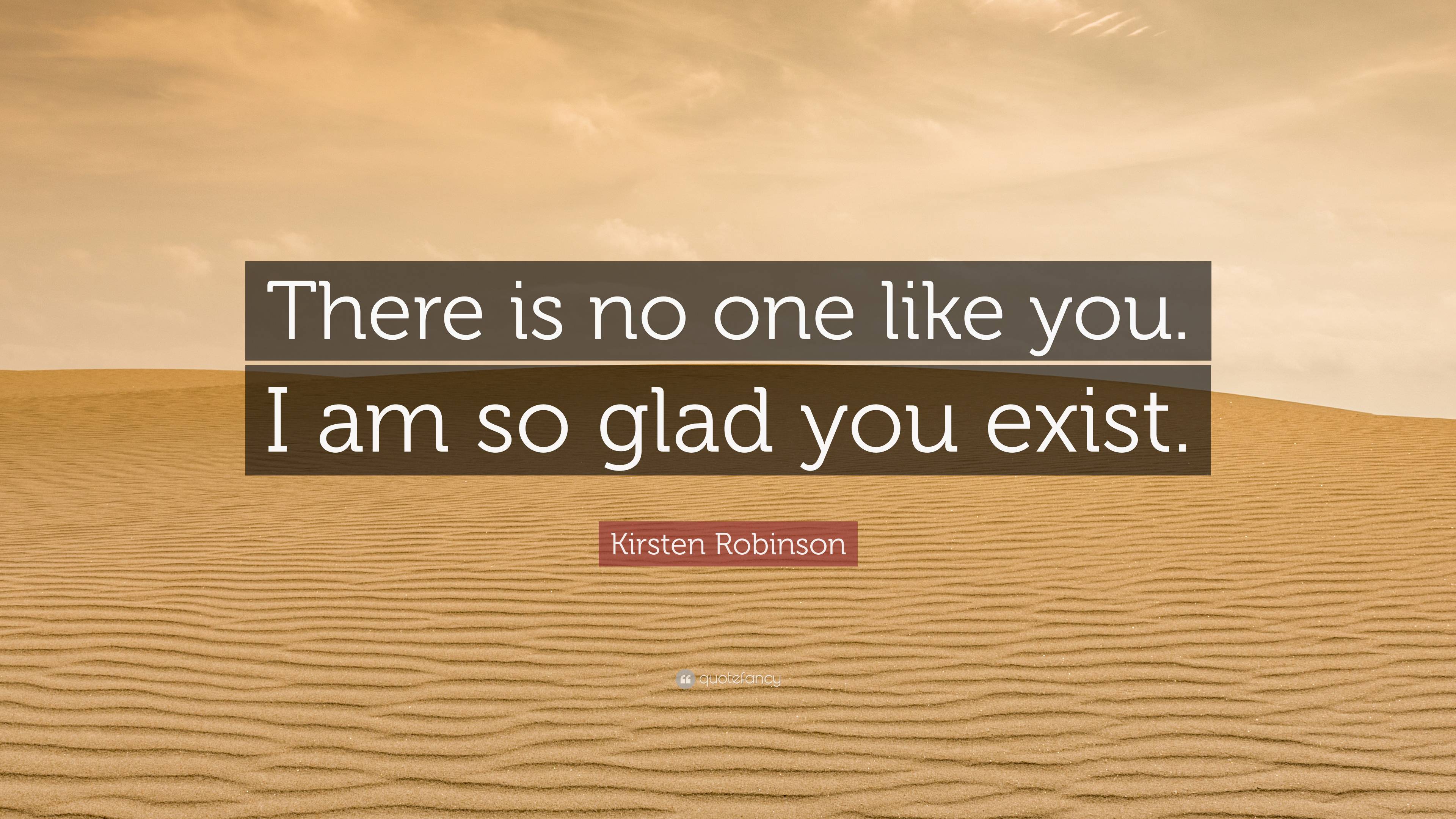 Kirsten Robinson Quote: “There is no one like you. I am so glad you exist.”