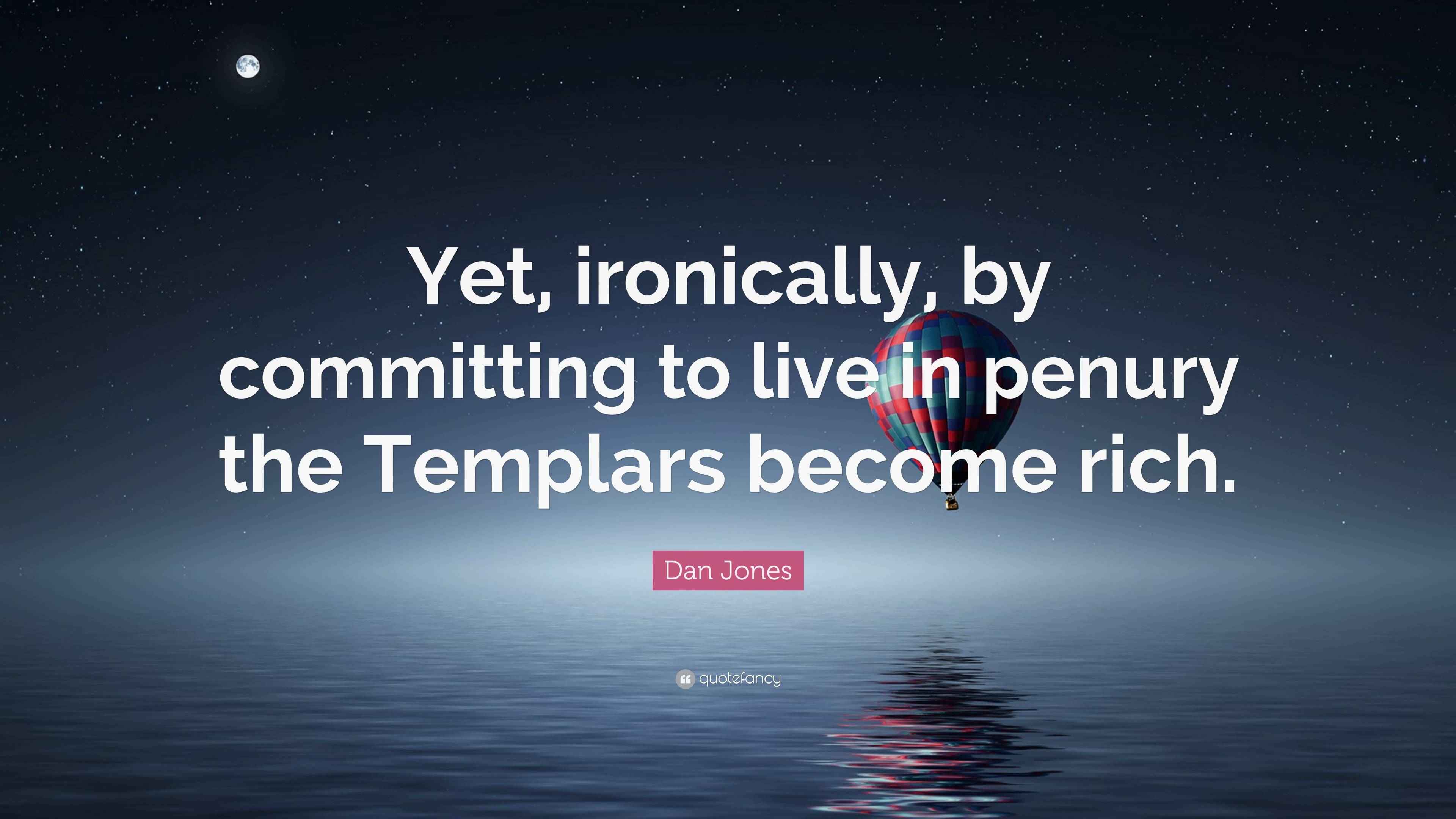 Dan Jones Quote: “Yet, ironically, by committing to live in penury the ...
