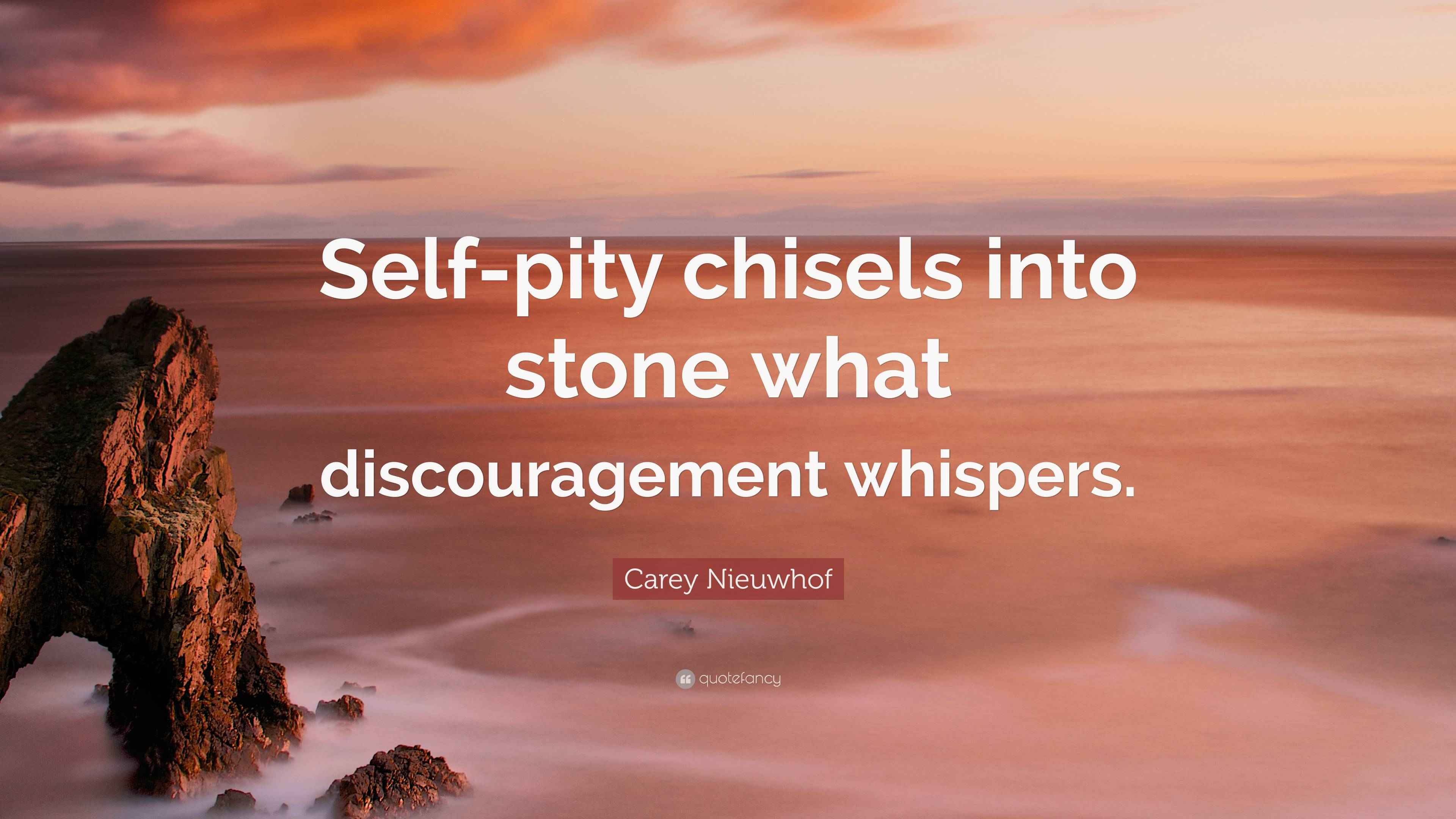 Carey Nieuwhof Quote: “Self-pity chisels into stone what discouragement ...