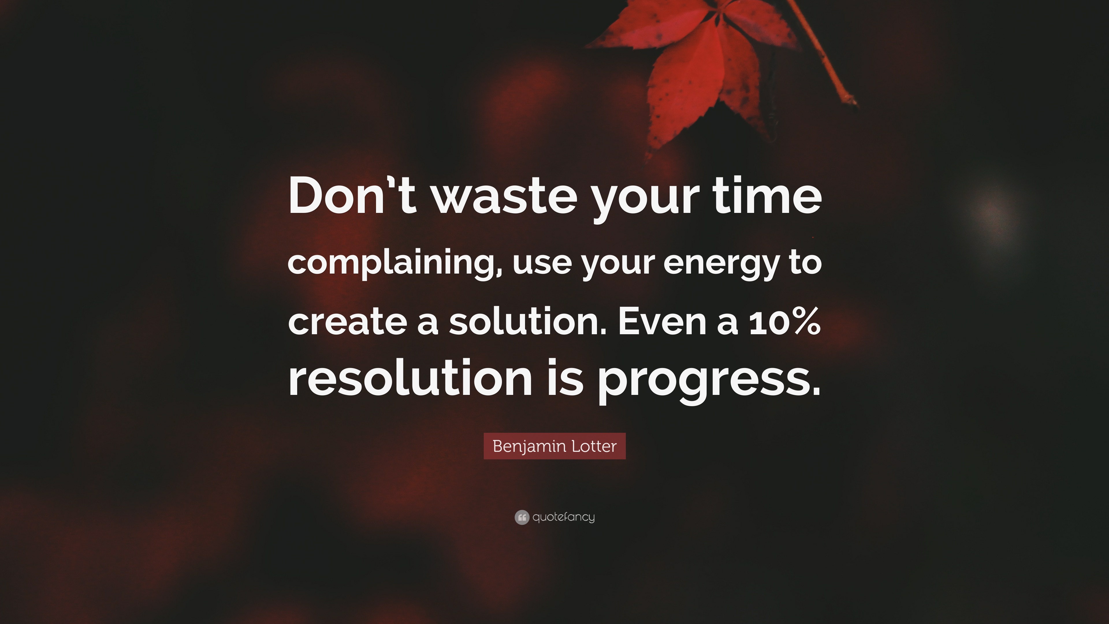 Benjamin Lotter Quote: “Don’t waste your time complaining, use your energy to create a solution ...