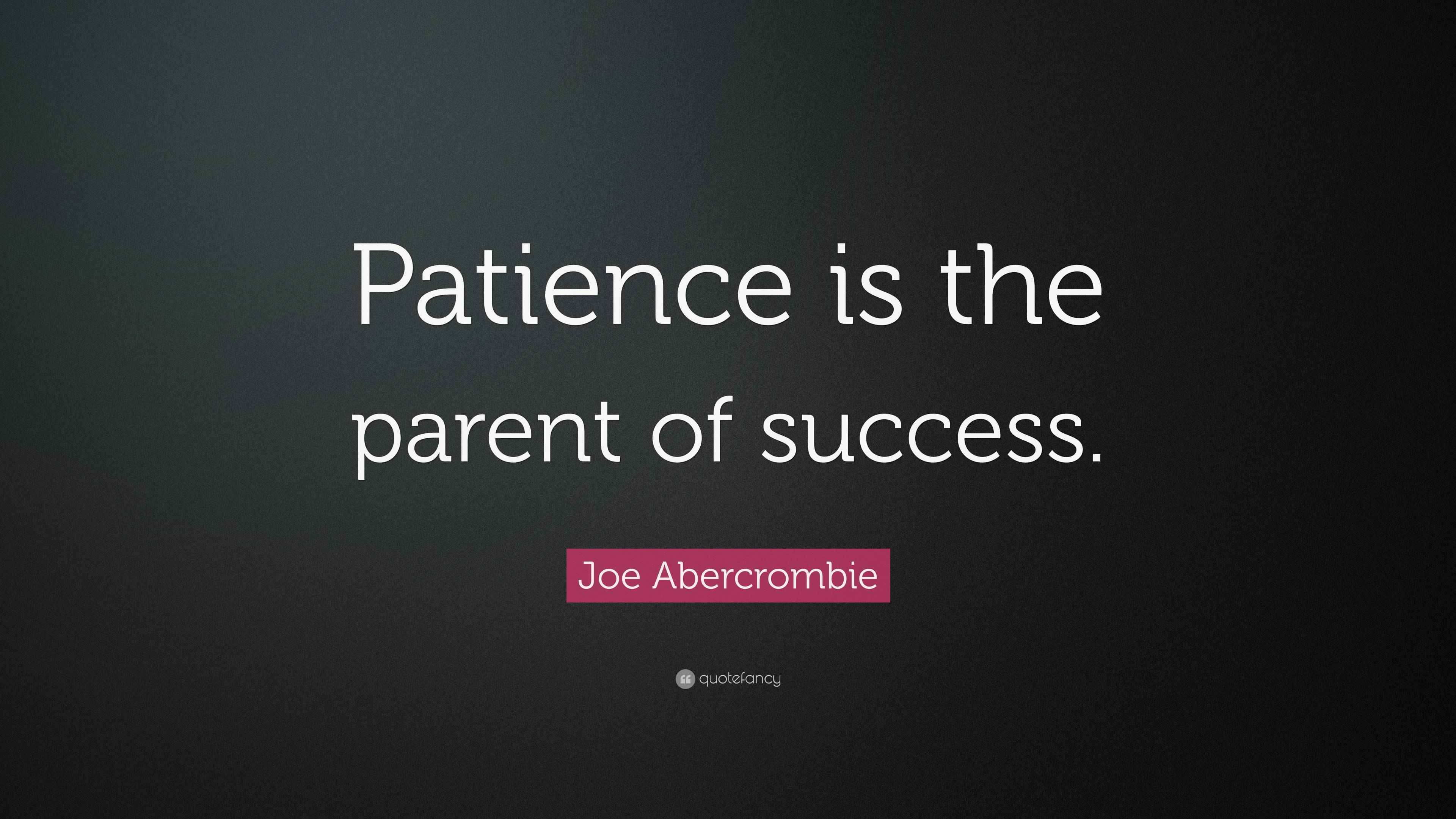 Joe Abercrombie Quote: “Patience is the parent of success.”