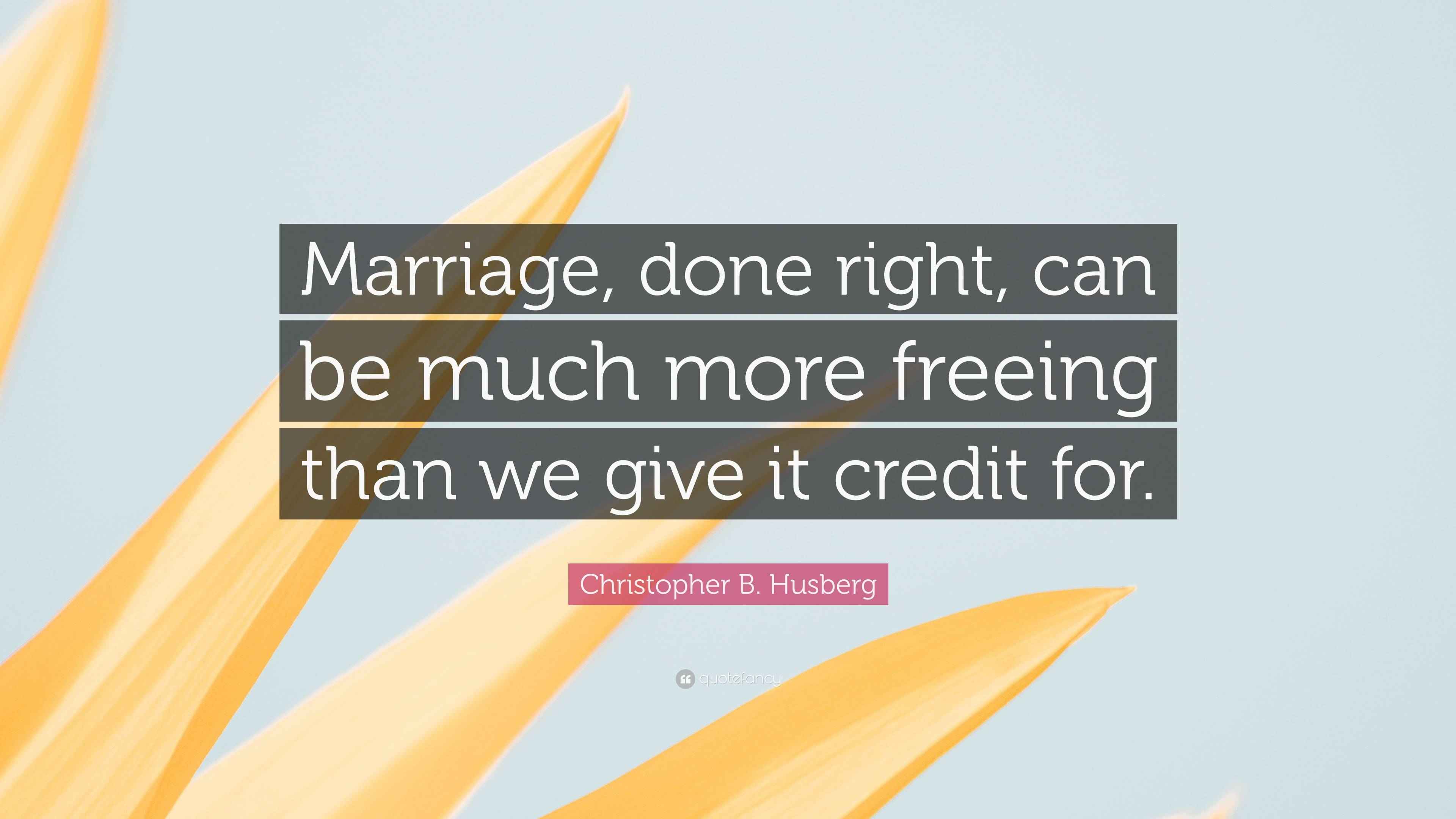 Christopher B. Husberg Quote: “Marriage, done right, can be much more ...