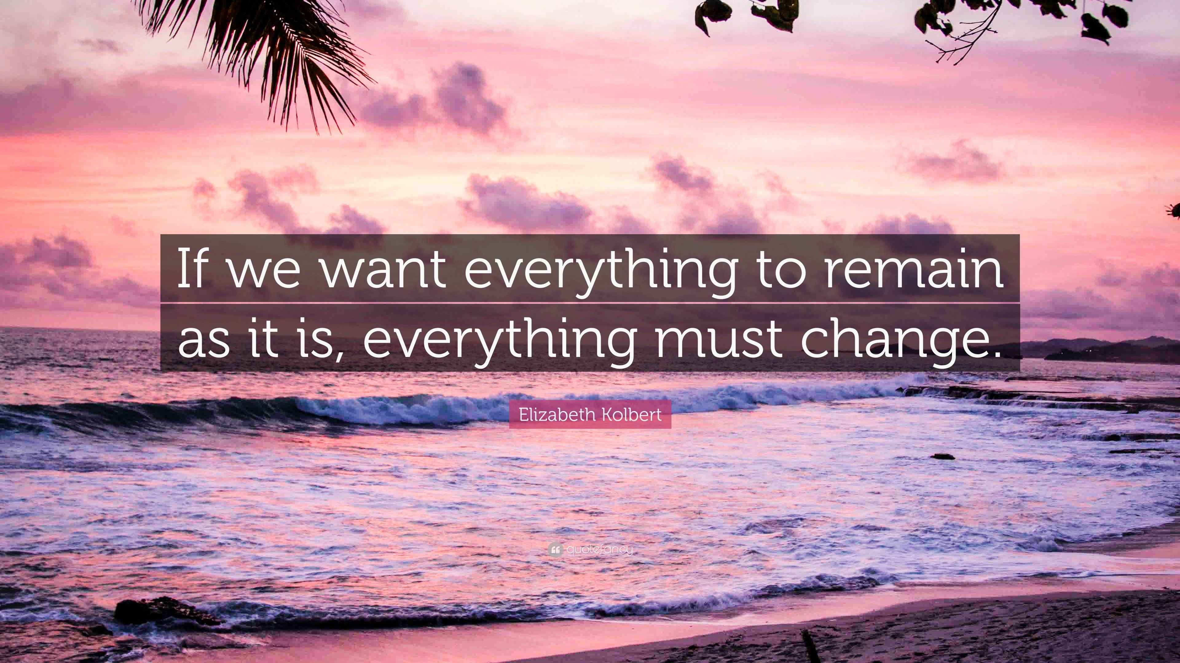 Elizabeth Kolbert Quote: “If we want everything to remain as it is ...
