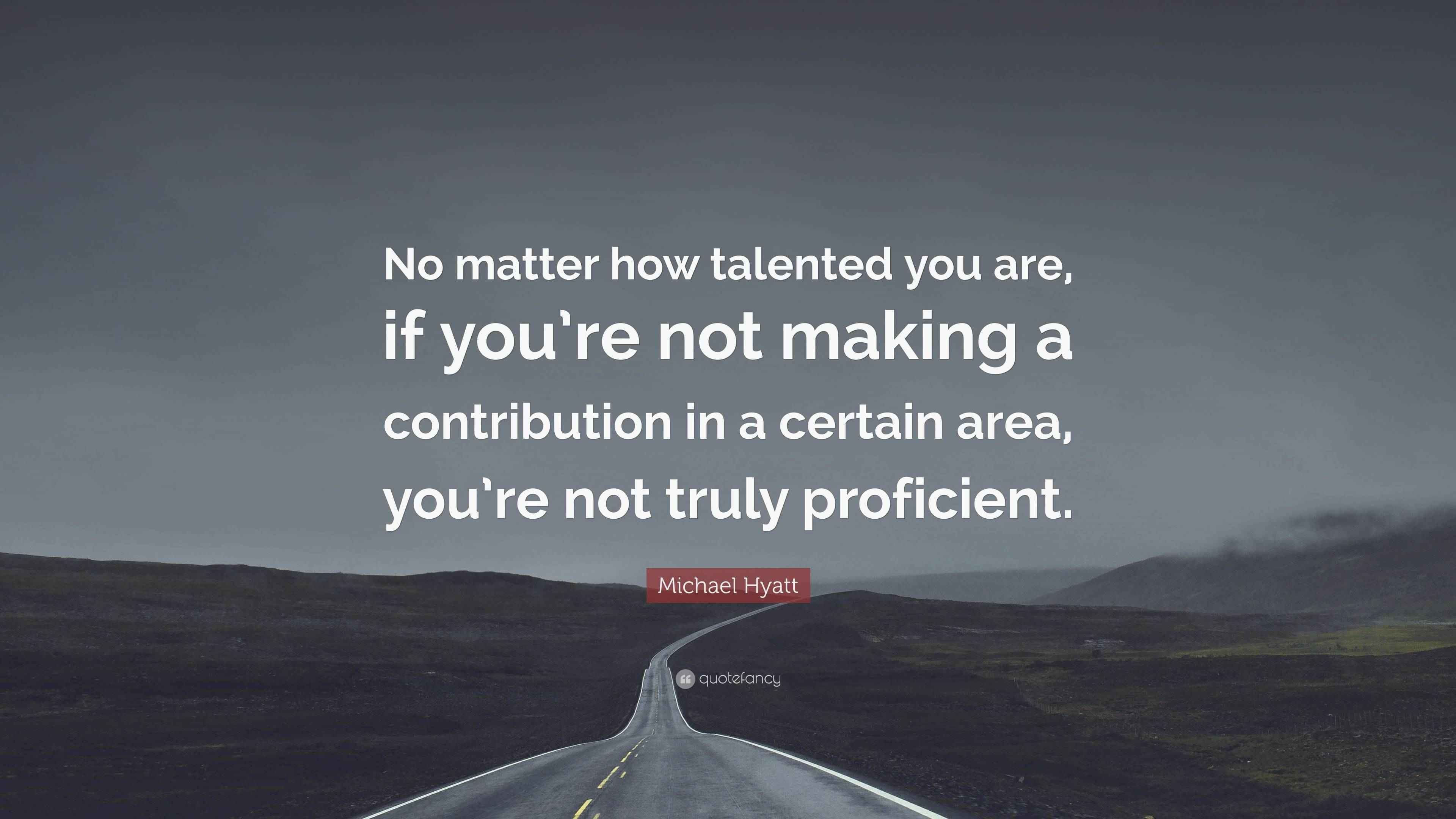 Michael Hyatt Quote: “No matter how talented you are, if you’re not ...
