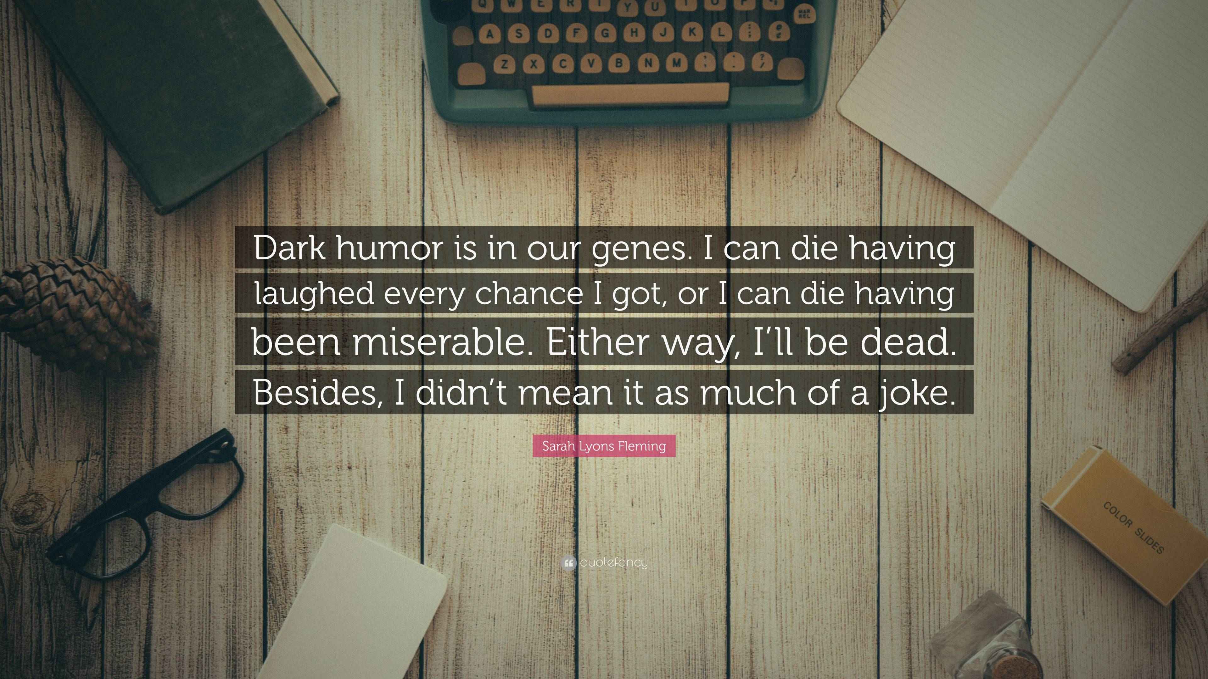 Sarah Lyons Fleming Quote: “Dark humor is in our genes. I can die ...