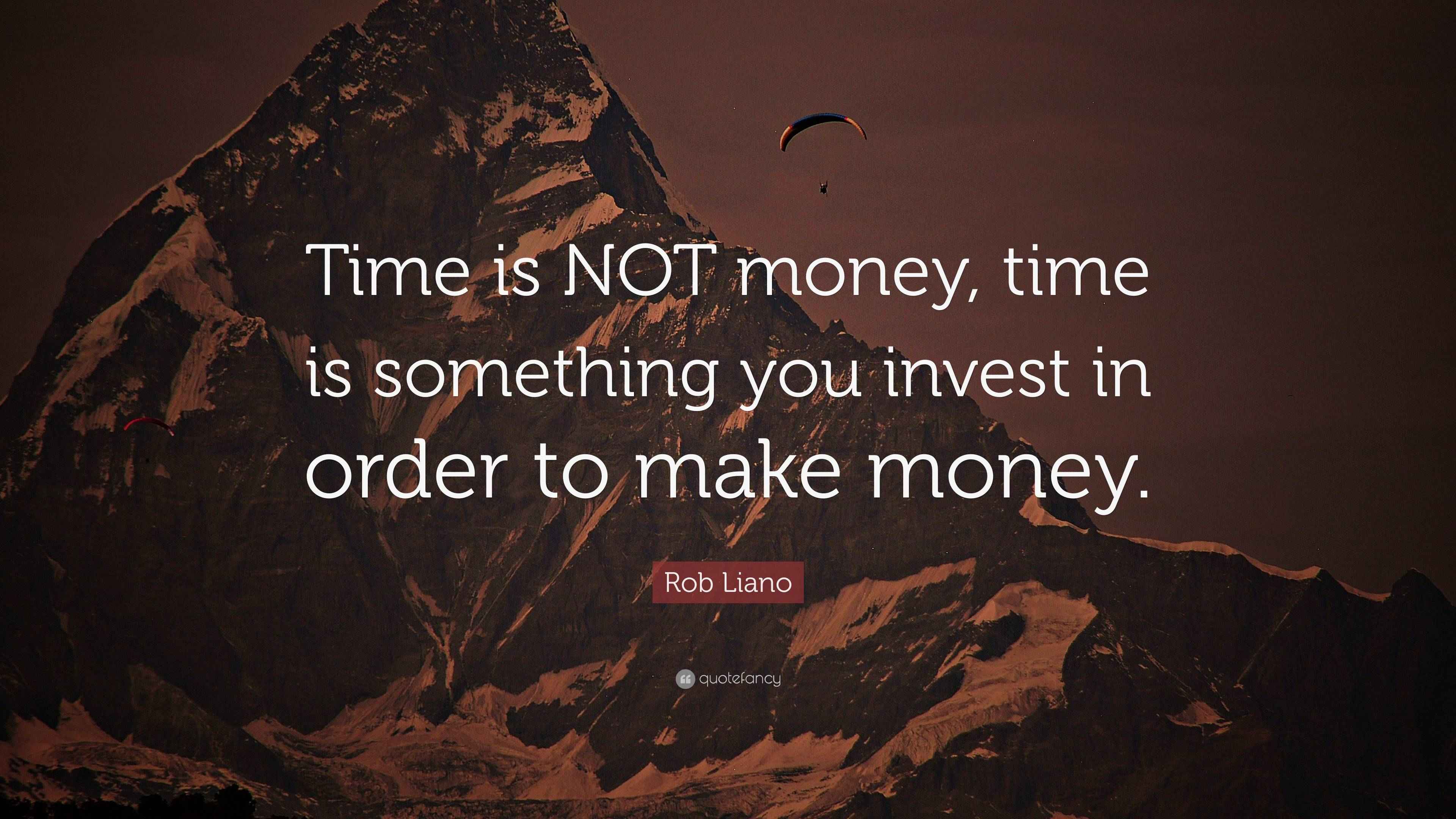 Rob Liano Quote: “Time is NOT money, time is something you invest in ...