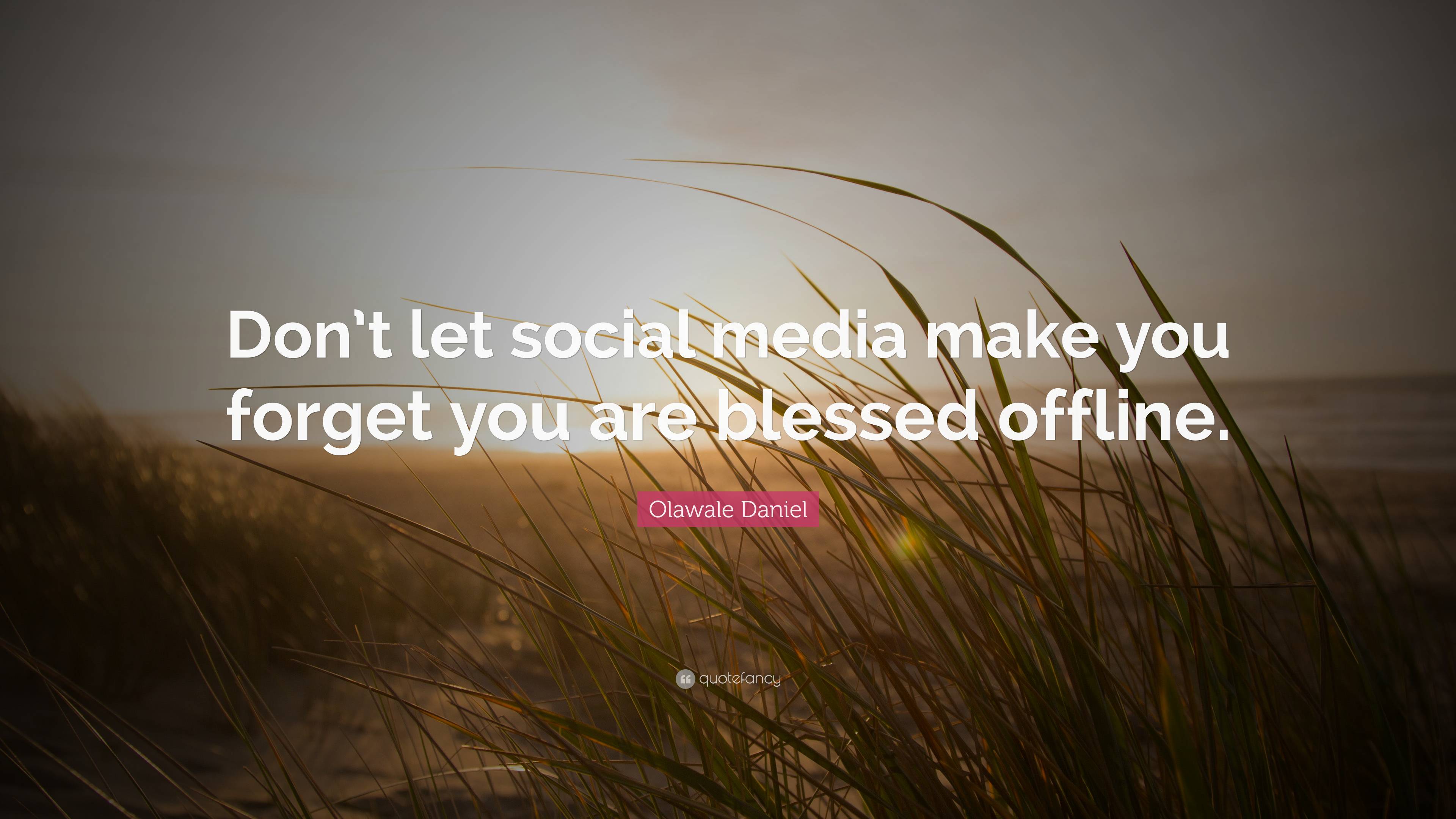 Olawale Daniel Quote: “Don’t let social media make you forget you are ...