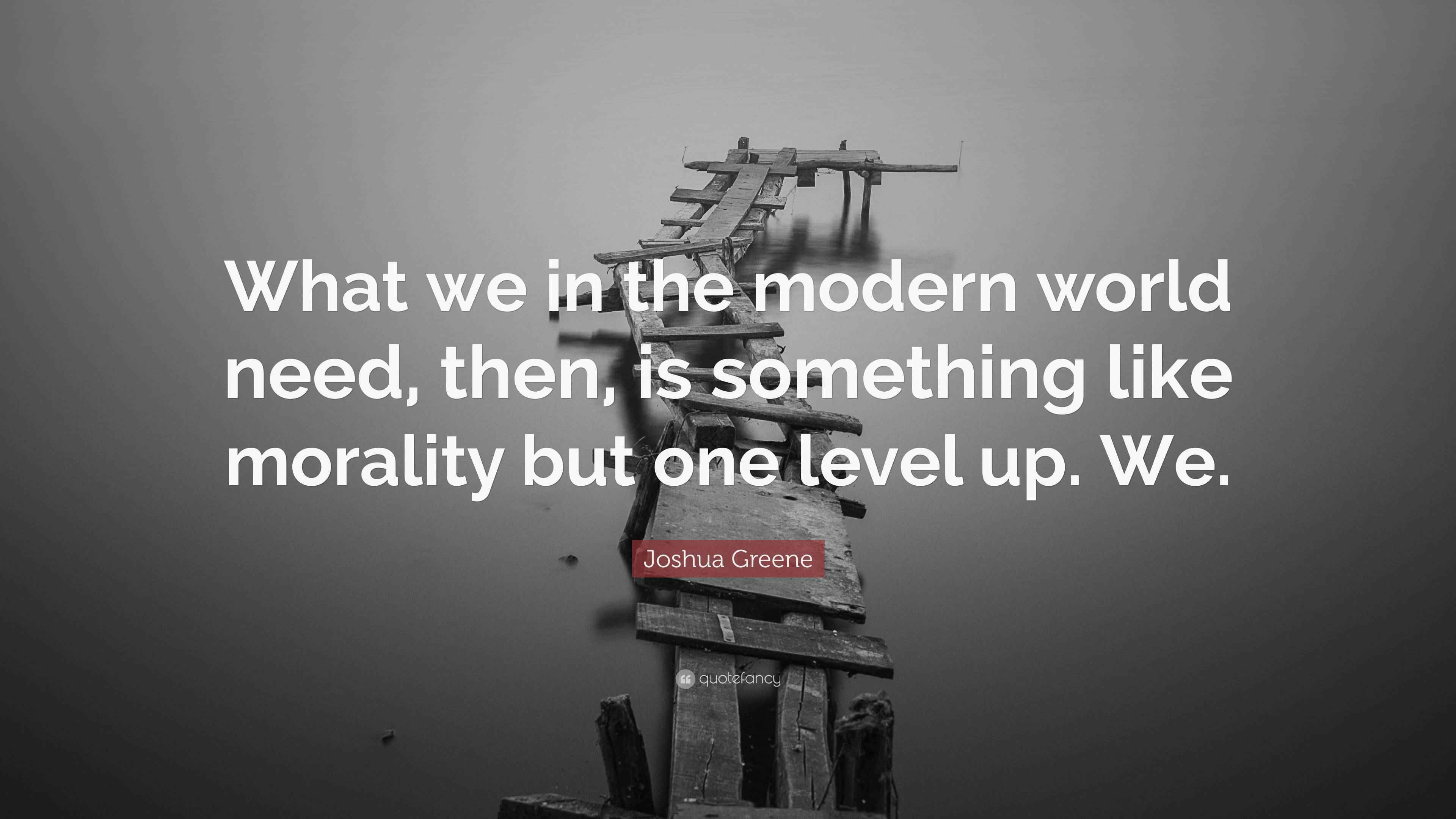 Joshua Greene Quote: “What we in the modern world need, then, is ...