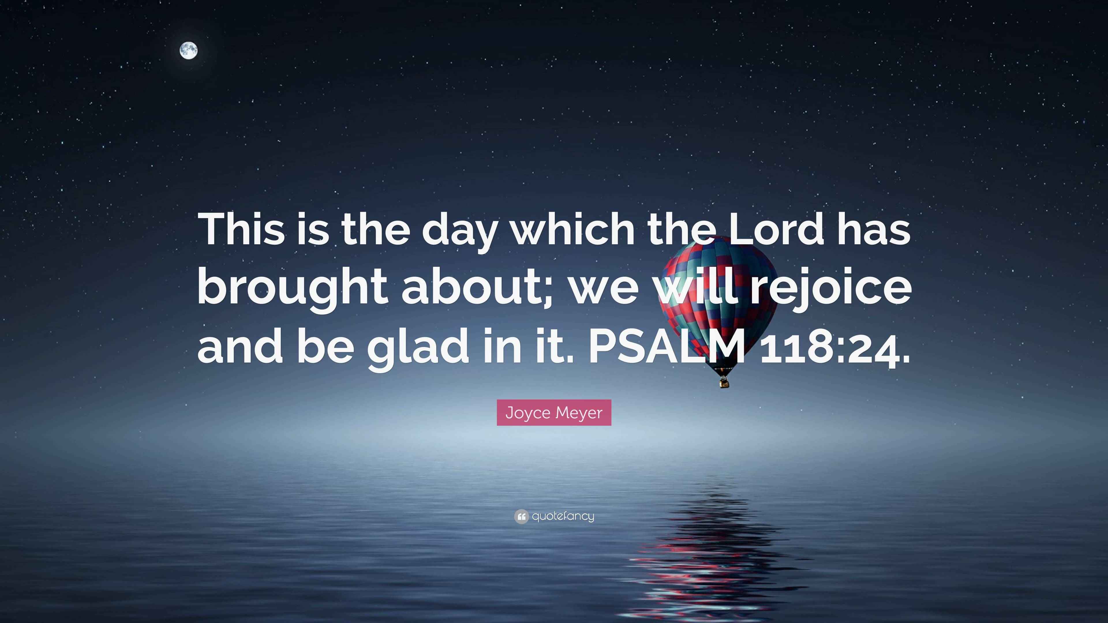 Joyce Meyer Quote: “This is the day which the Lord has brought about; we will rejoice and be ...