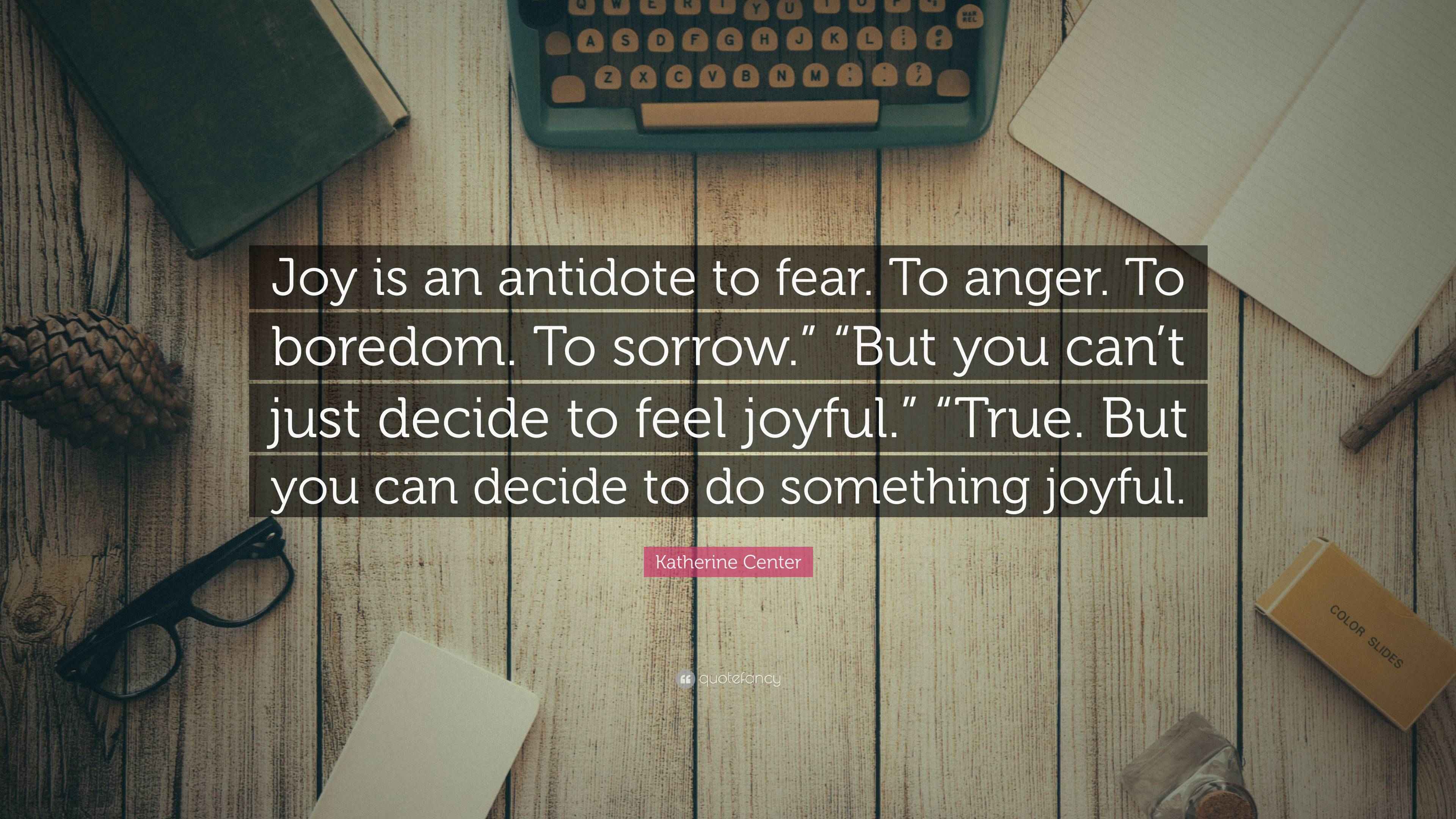 Katherine Center Quote: “Joy is an antidote to fear. To anger. To ...
