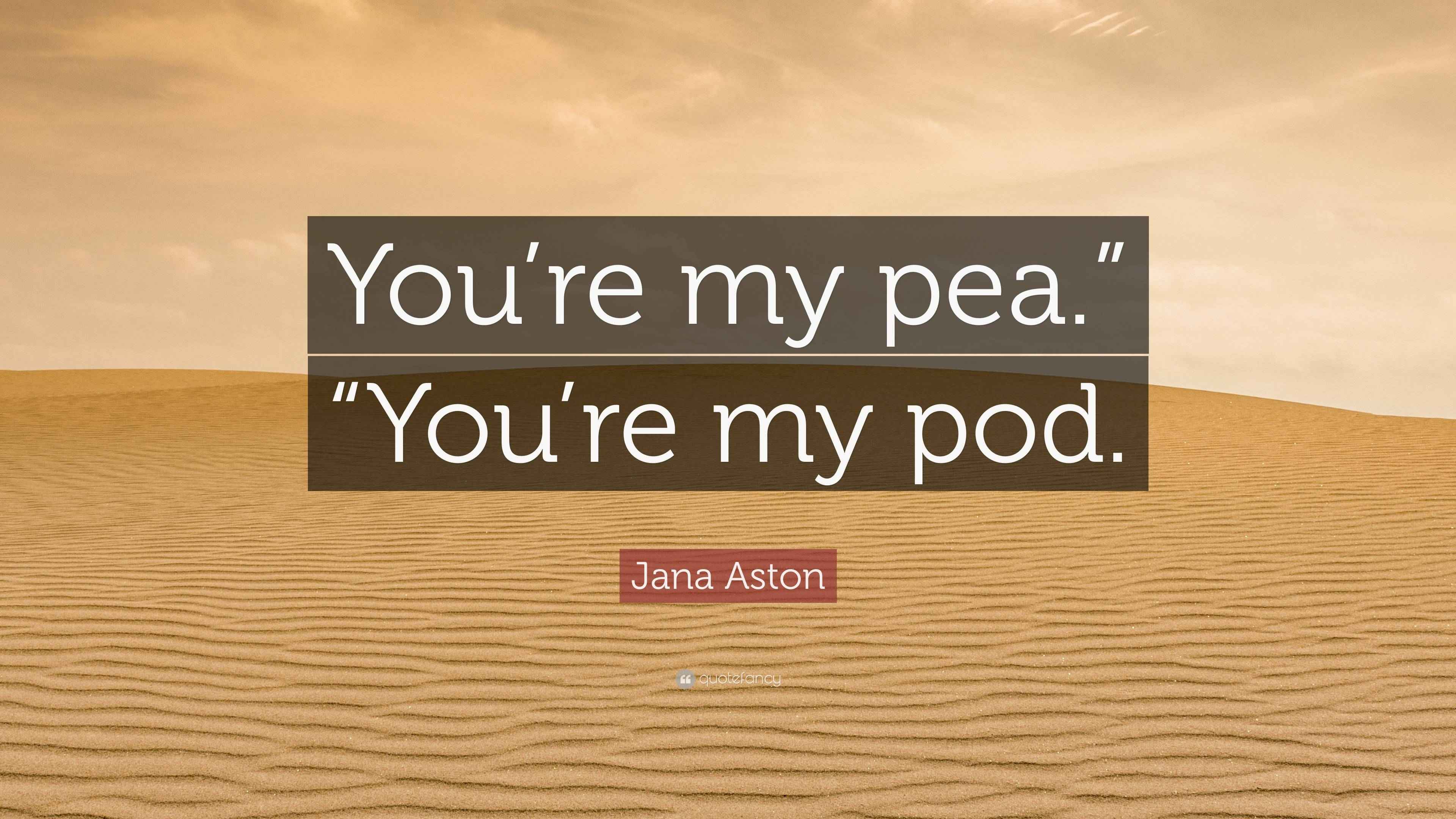 Jana Aston Quote: “You’re my pea.” “You’re my pod.”