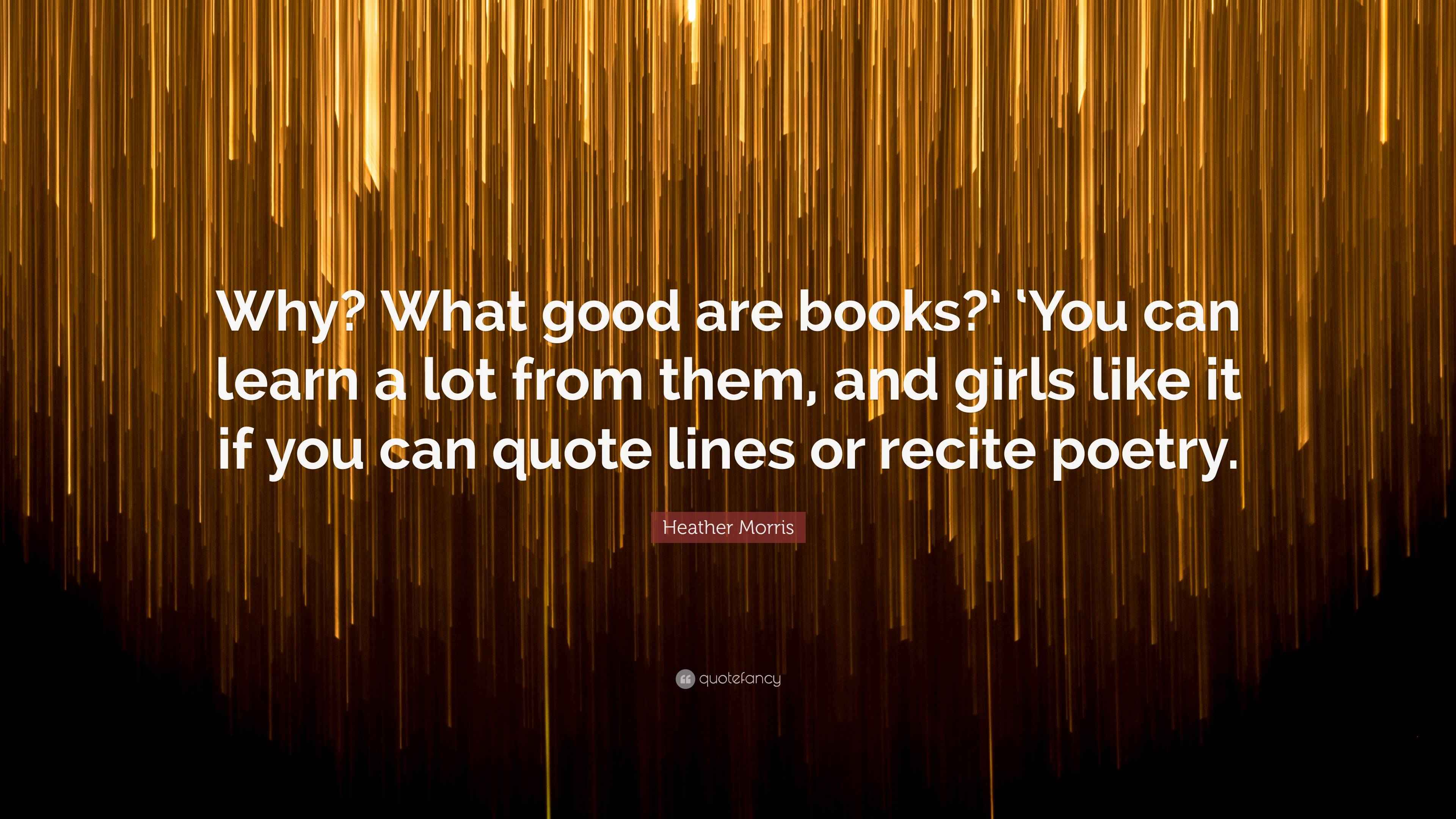 Heather Morris Quote: “Why? What good are books?’ ‘You can learn a lot ...