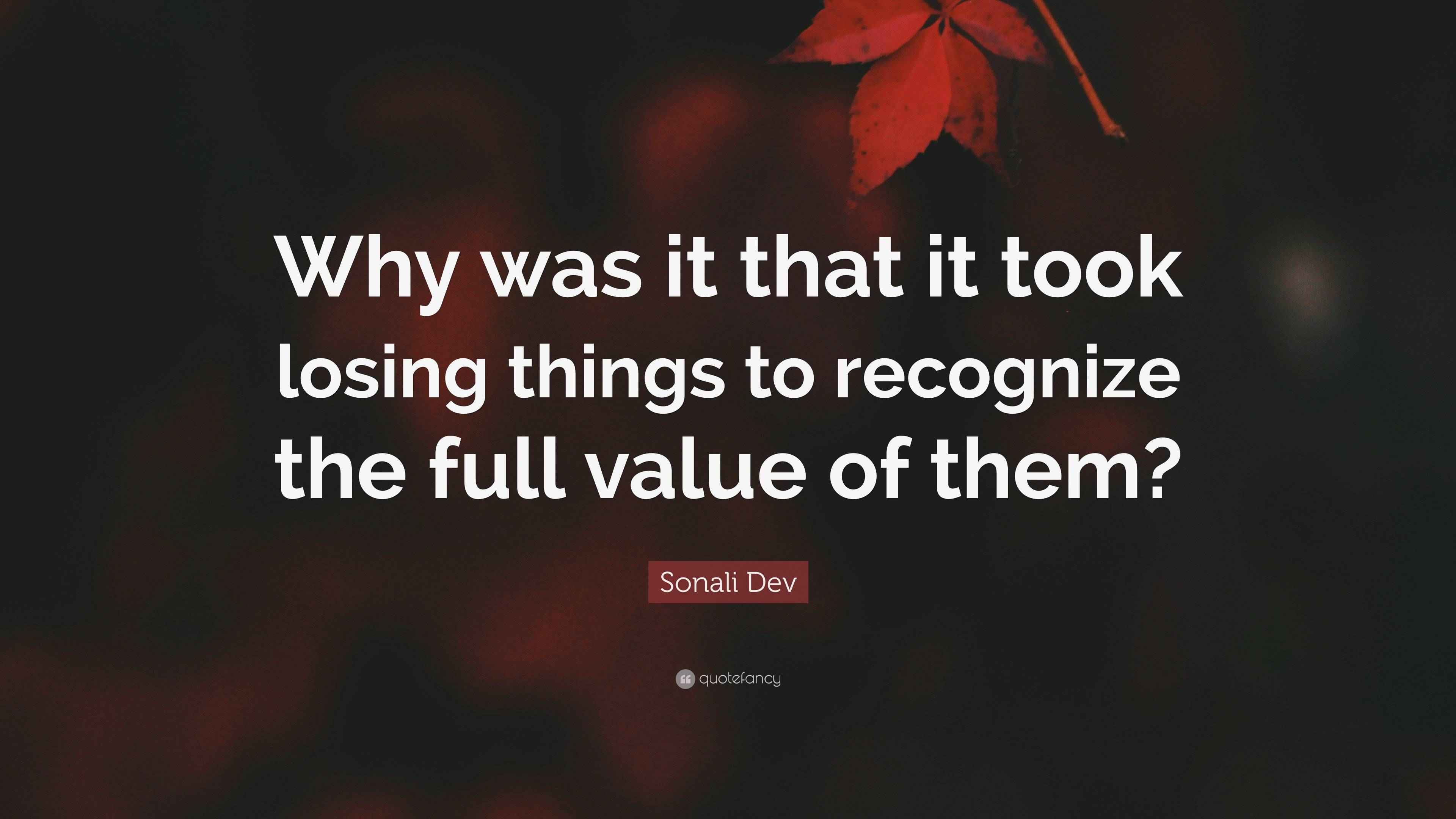 Sonali Dev Quote: “Why was it that it took losing things to recognize ...