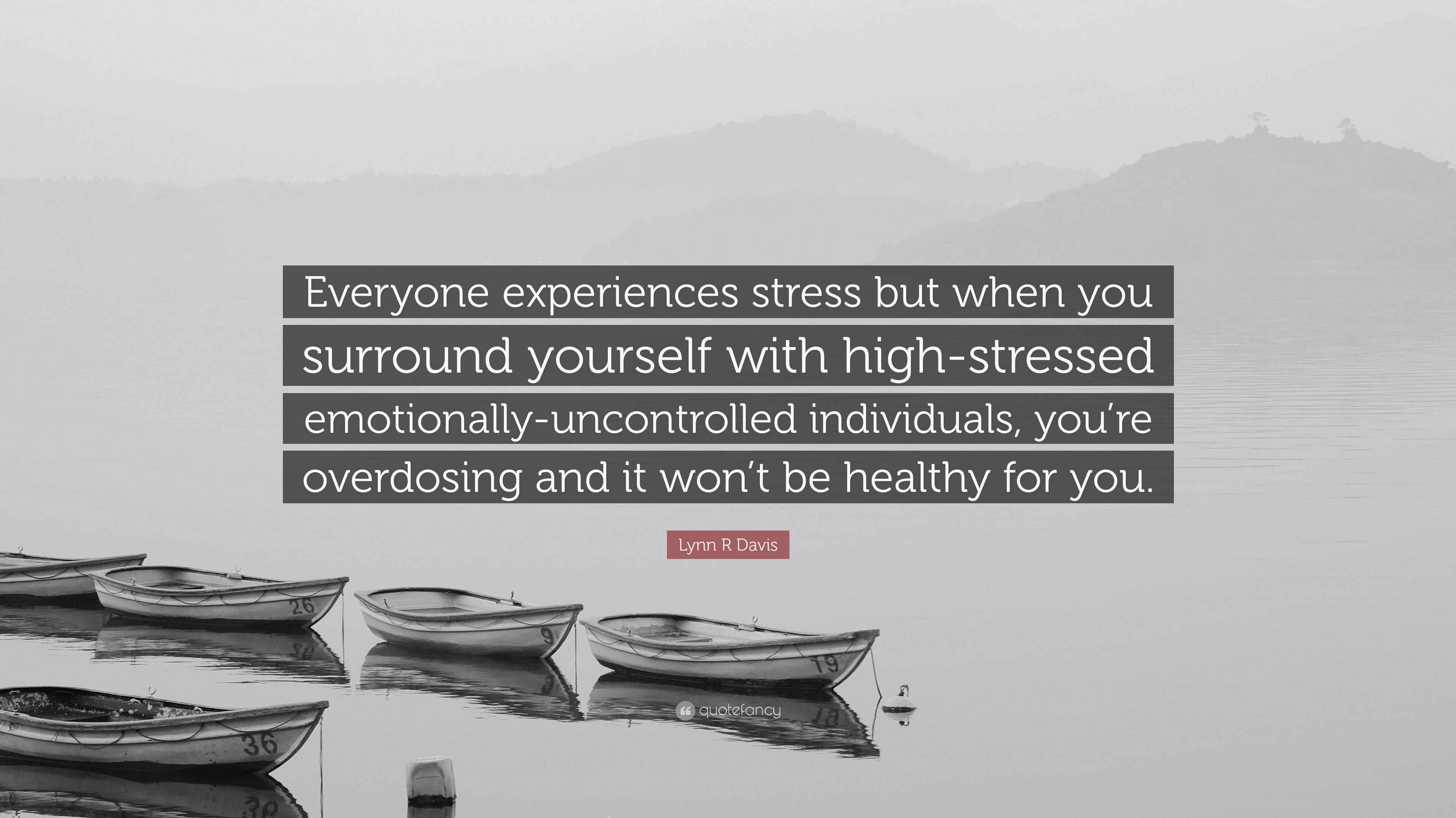 Lynn R Davis Quote: “Everyone experiences stress but when you surround yourself with high ...