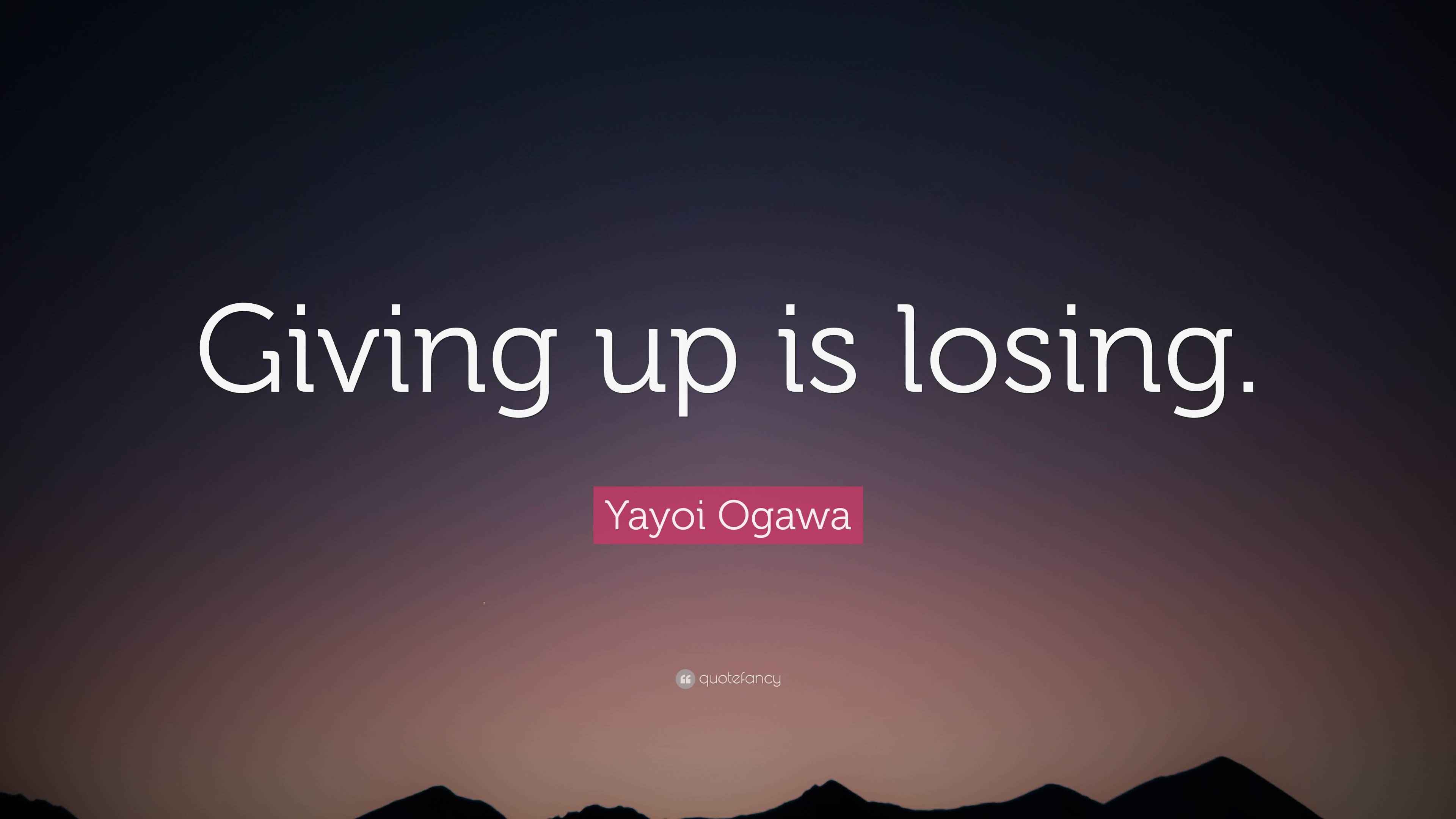 Yayoi Ogawa Quote: “Giving up is losing.”