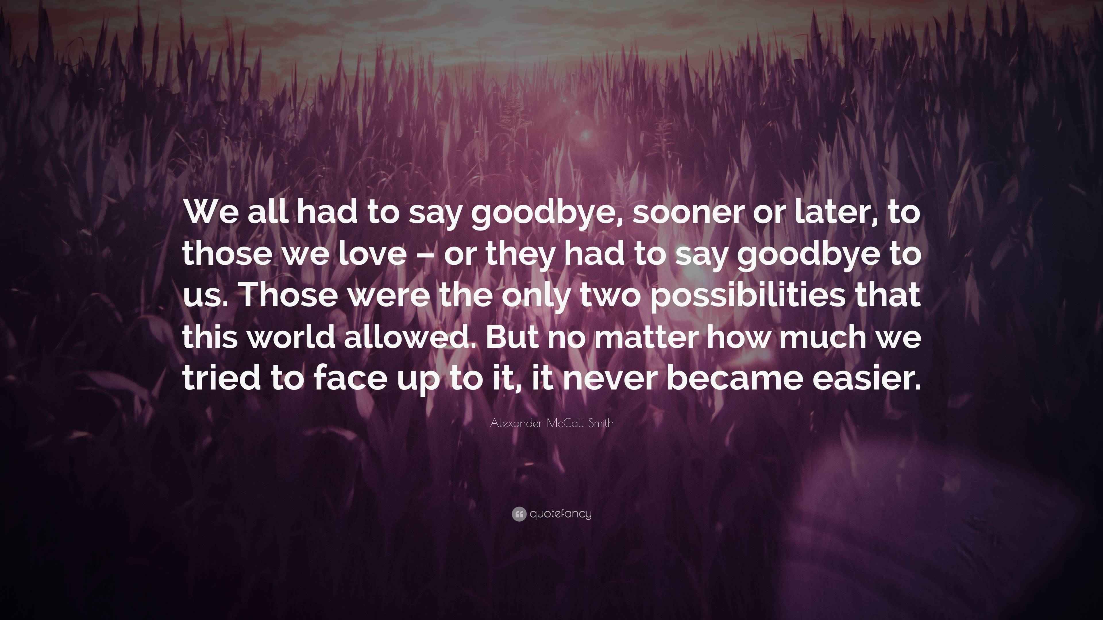 Alexander McCall Smith Quote: “We all had to say goodbye, sooner or ...