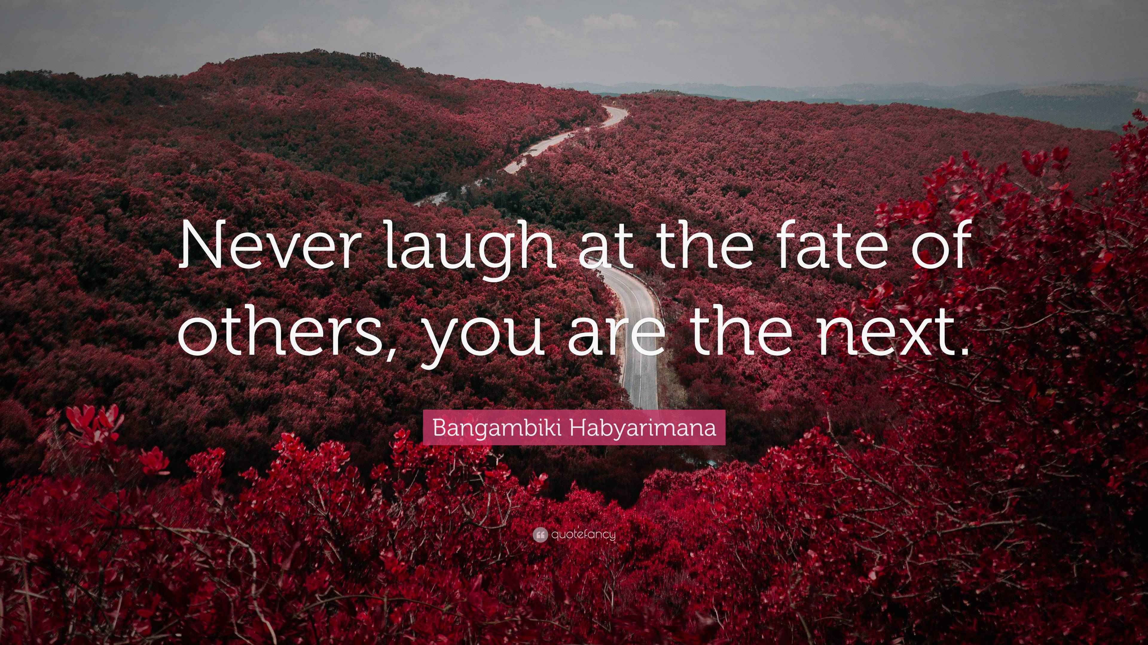 Bangambiki Habyarimana Quote: “Never laugh at the fate of others, you ...
