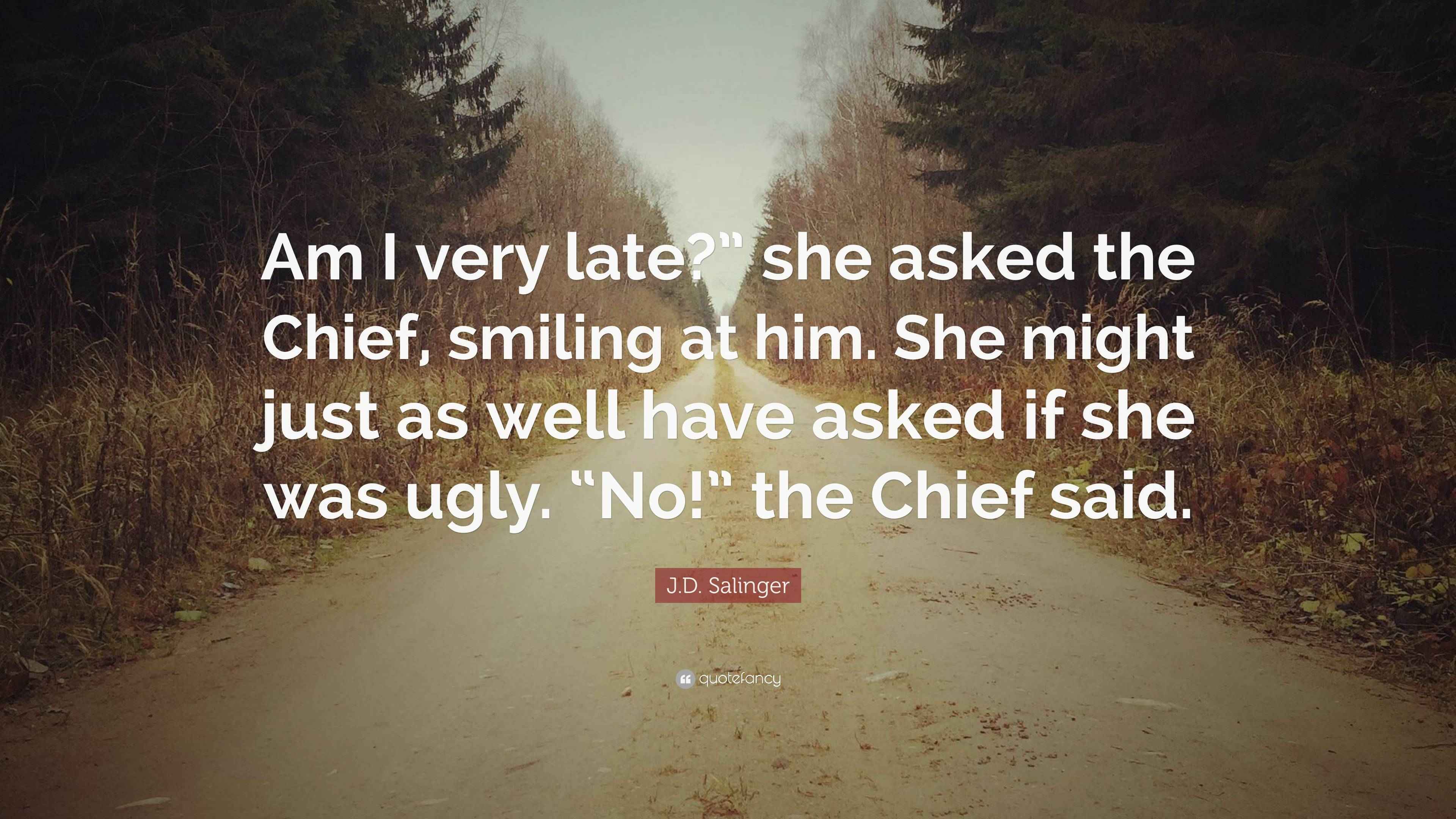 J.D. Salinger Quote: “Am I very late?” she asked the Chief, smiling at ...