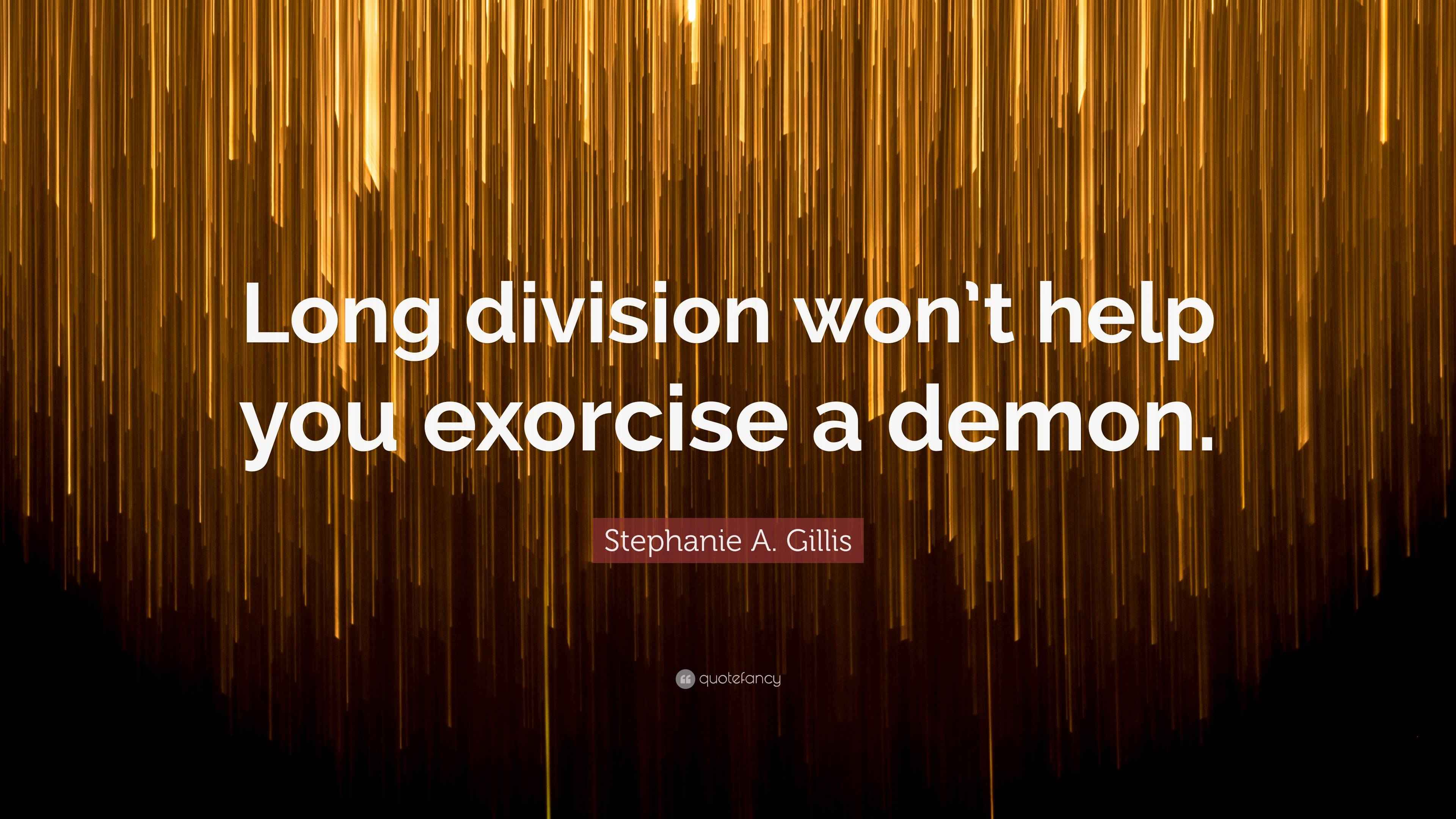Stephanie A. Gillis Quote: “Long division won’t help you exorcise a demon.”