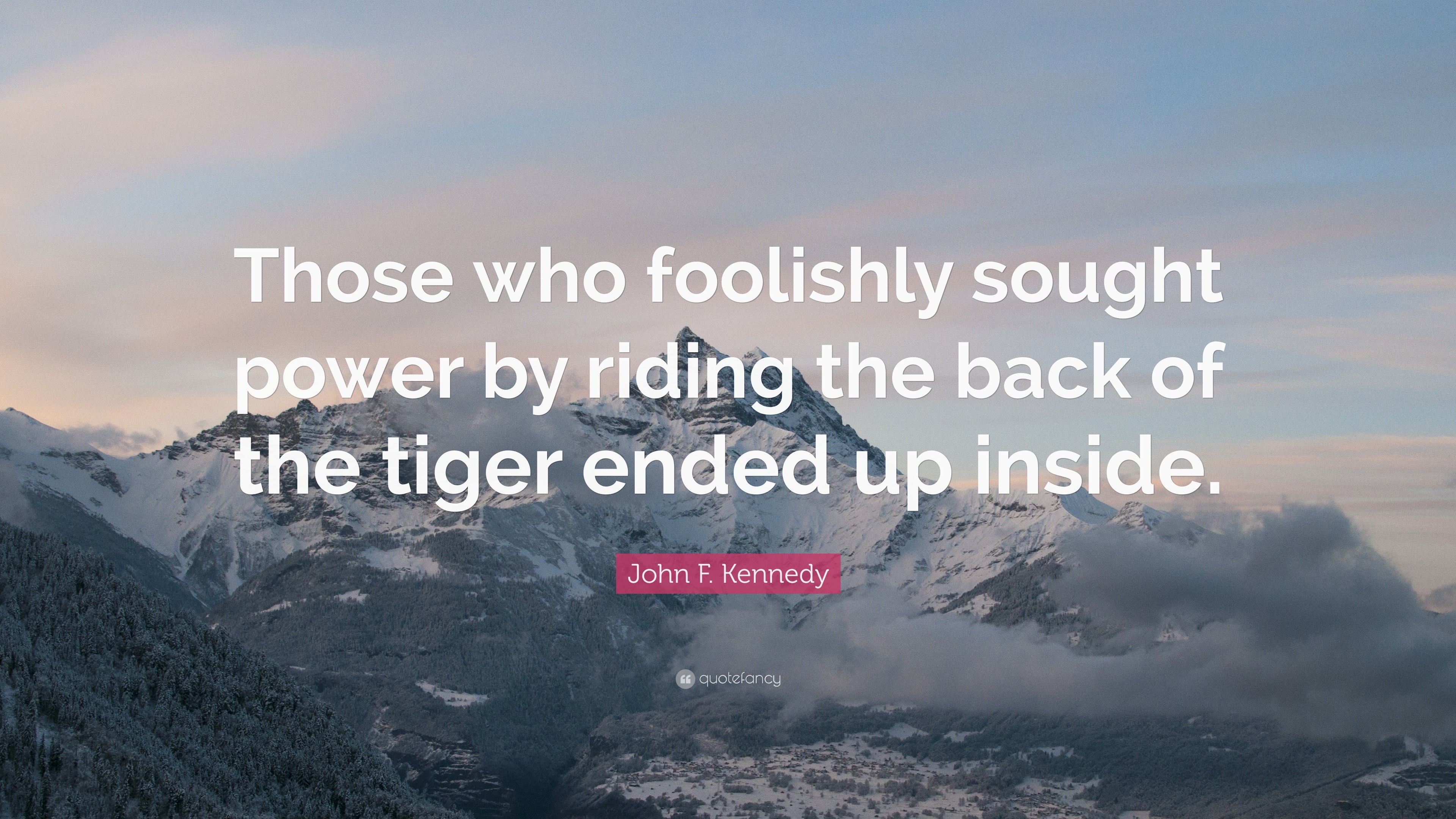 John F. Kennedy Quote: “Those who foolishly sought power by riding the ...