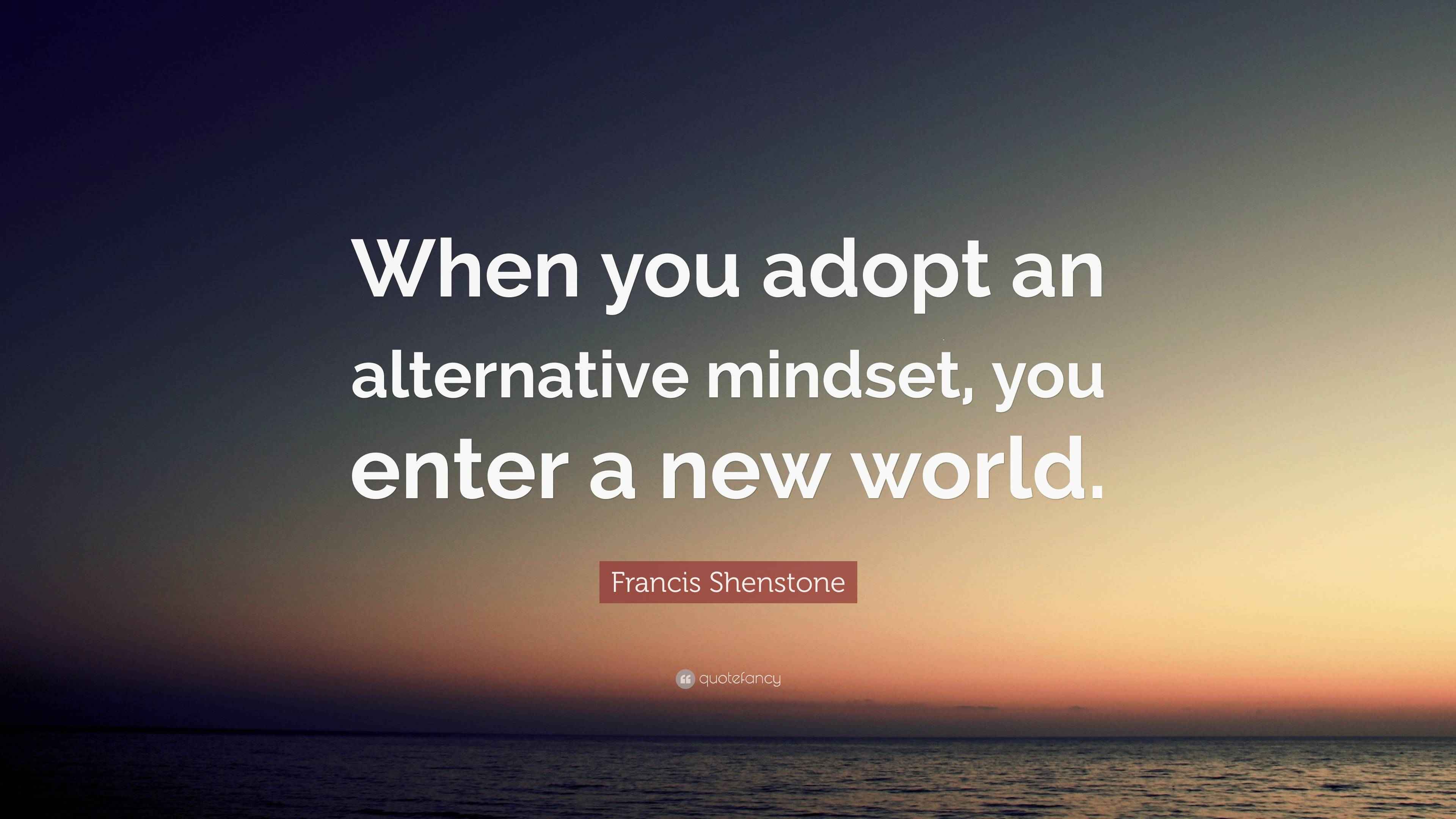 Francis Shenstone Quote: “When you adopt an alternative mindset, you ...