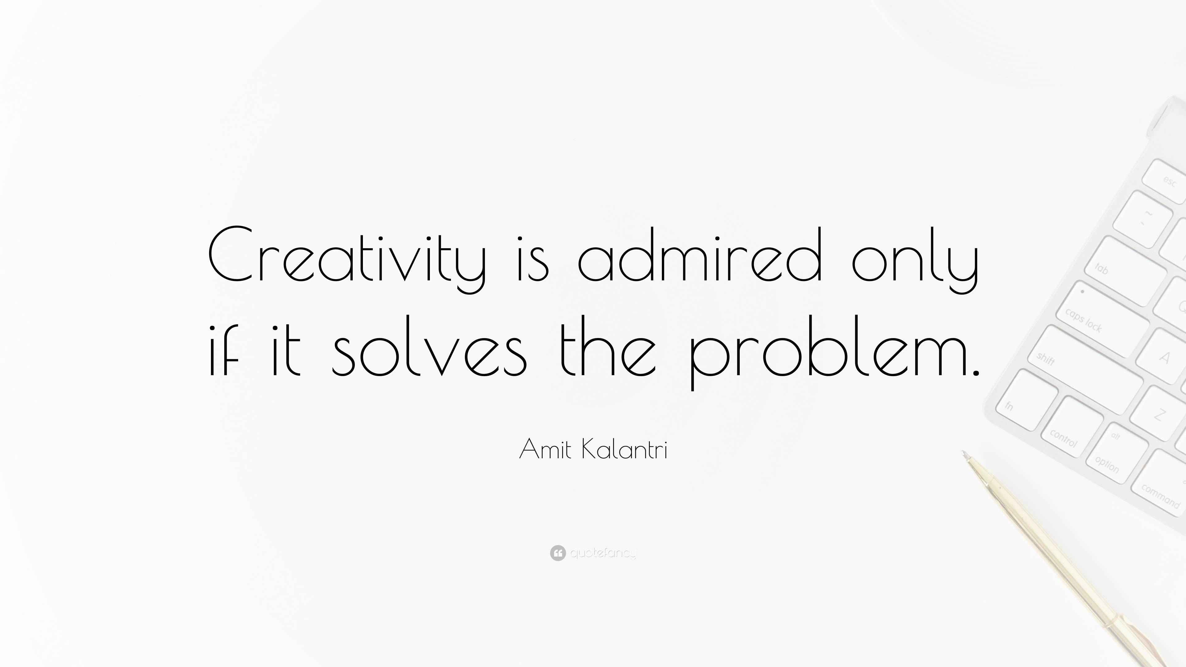 Amit Kalantri Quote: “Creativity is admired only if it solves the problem.”