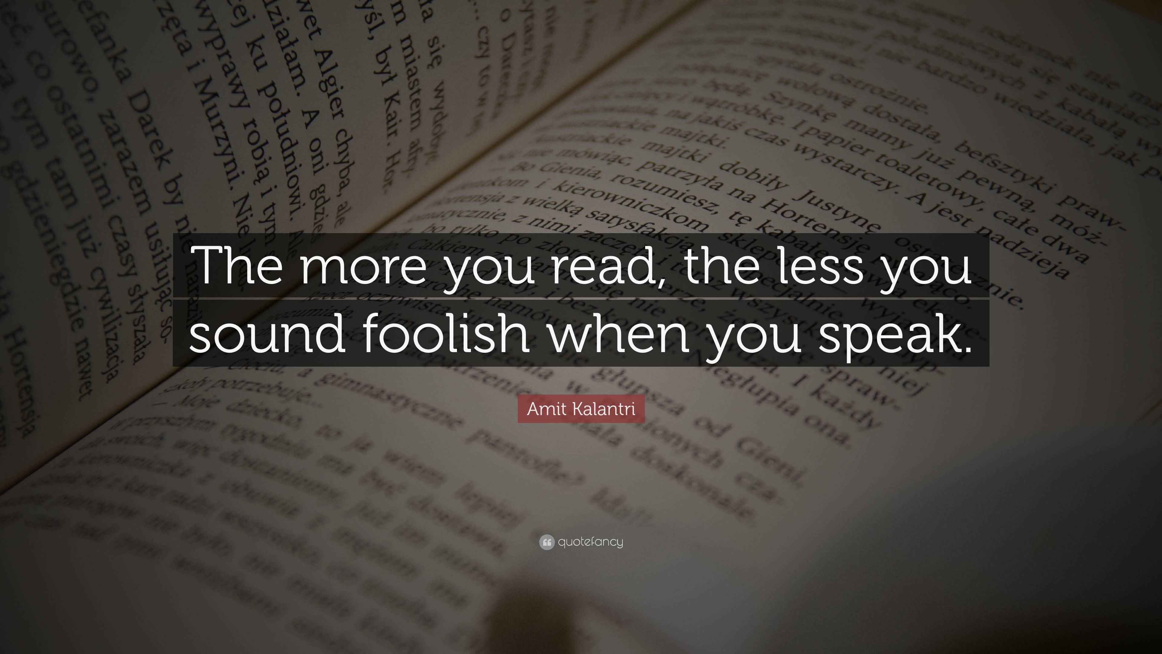 Amit Kalantri Quote: “The more you read, the less you sound foolish ...