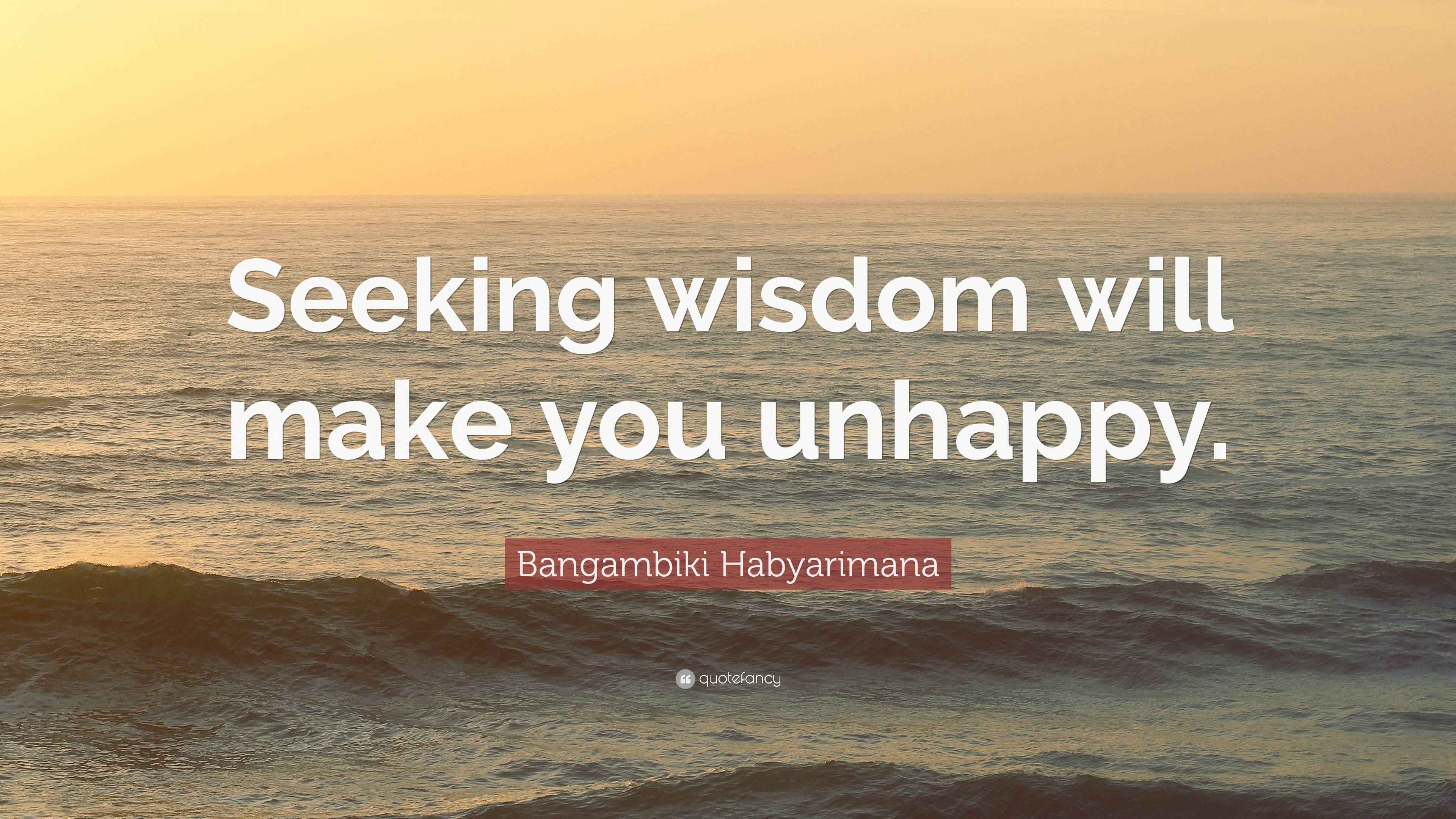 Bangambiki Habyarimana Quote: “Seeking wisdom will make you unhappy.”