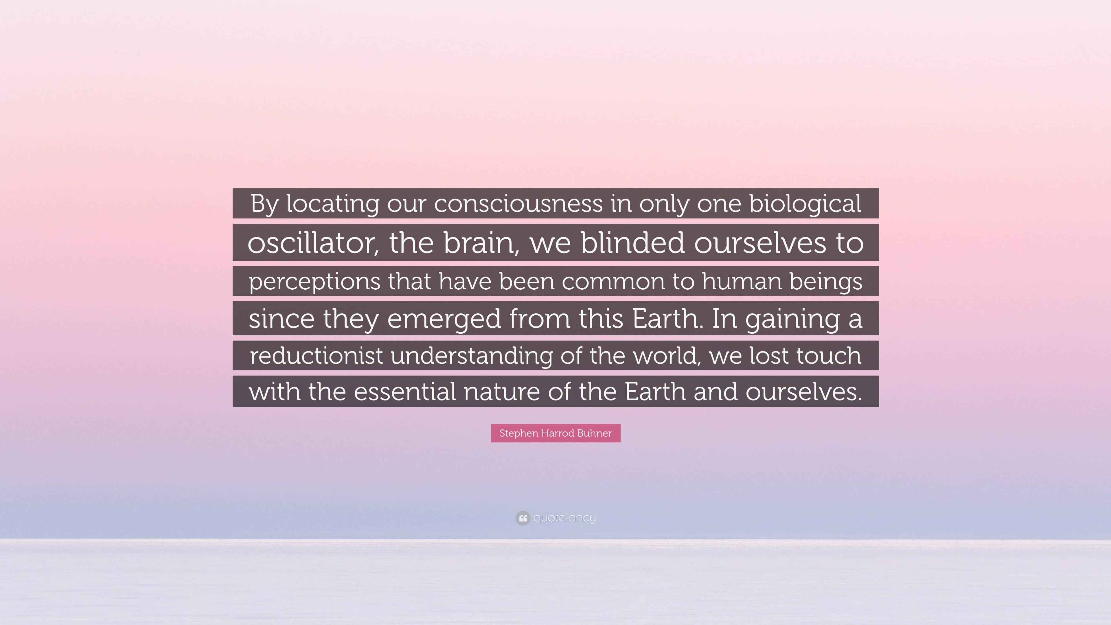 Stephen Harrod Buhner Quote: “By locating our consciousness in only one biological oscillator ...