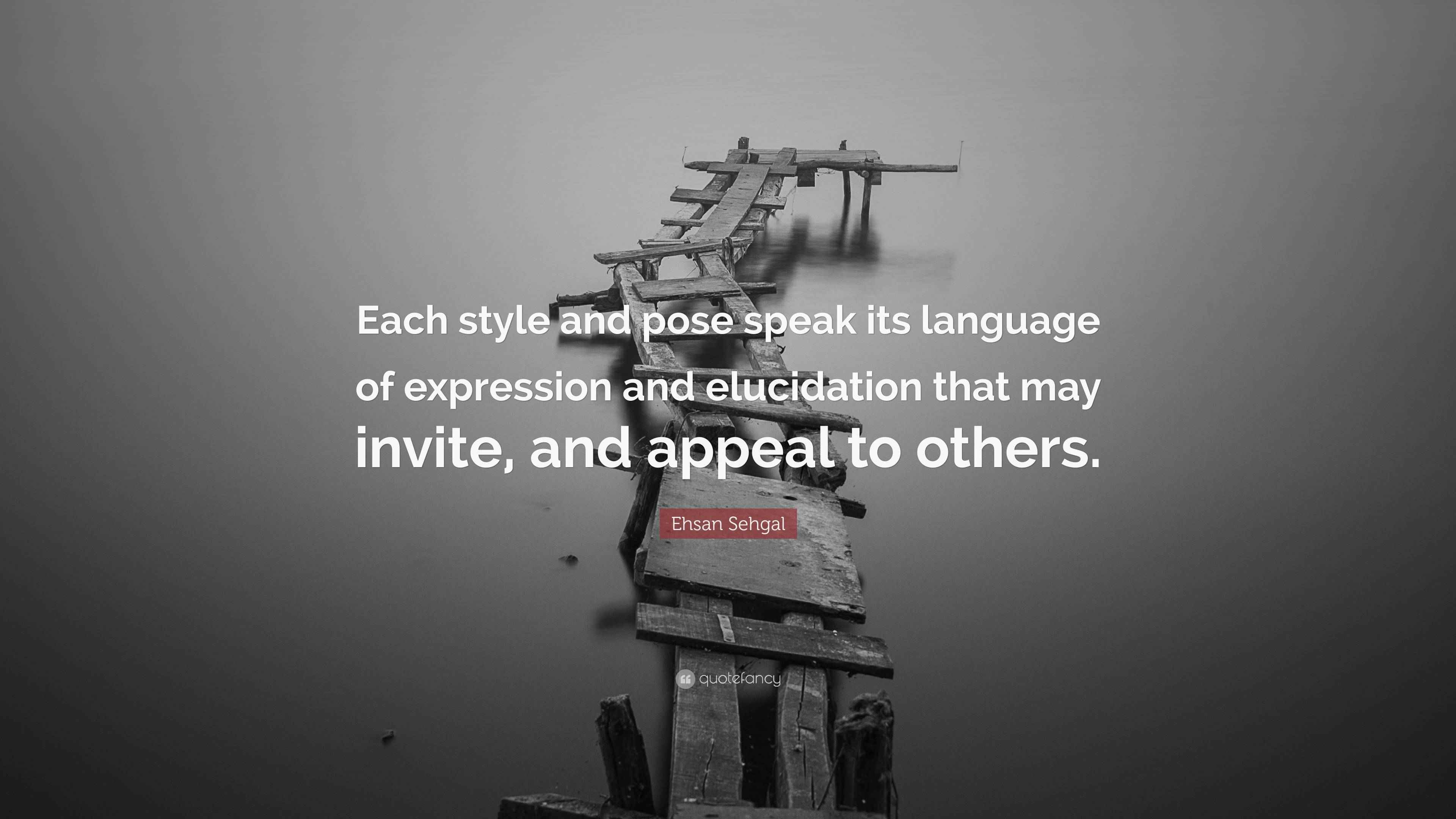 Ehsan Sehgal Quote: “Each style and pose speak its language of expression and elucidation that ...