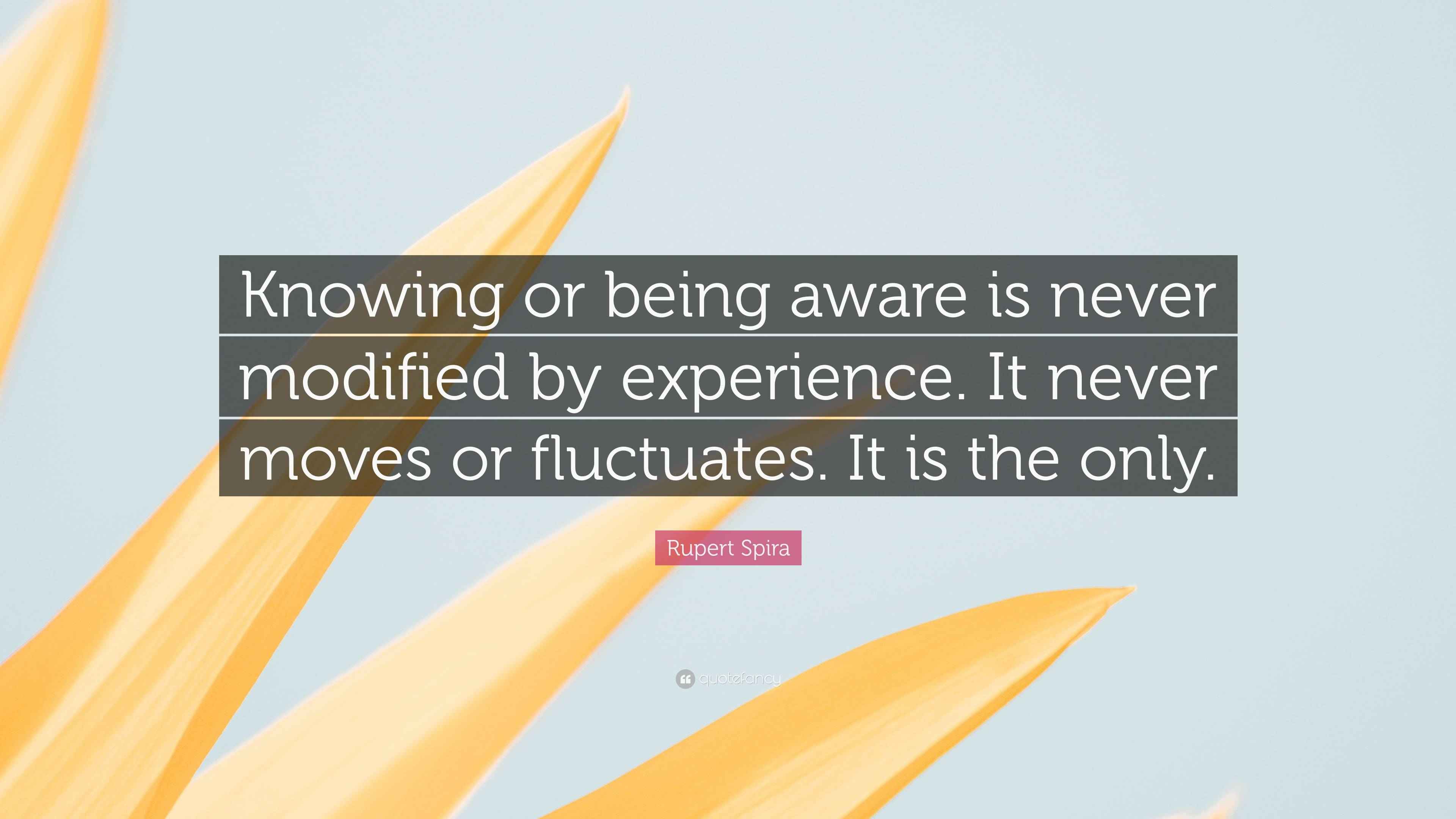 Rupert Spira Quote: “Knowing or being aware is never modified by ...