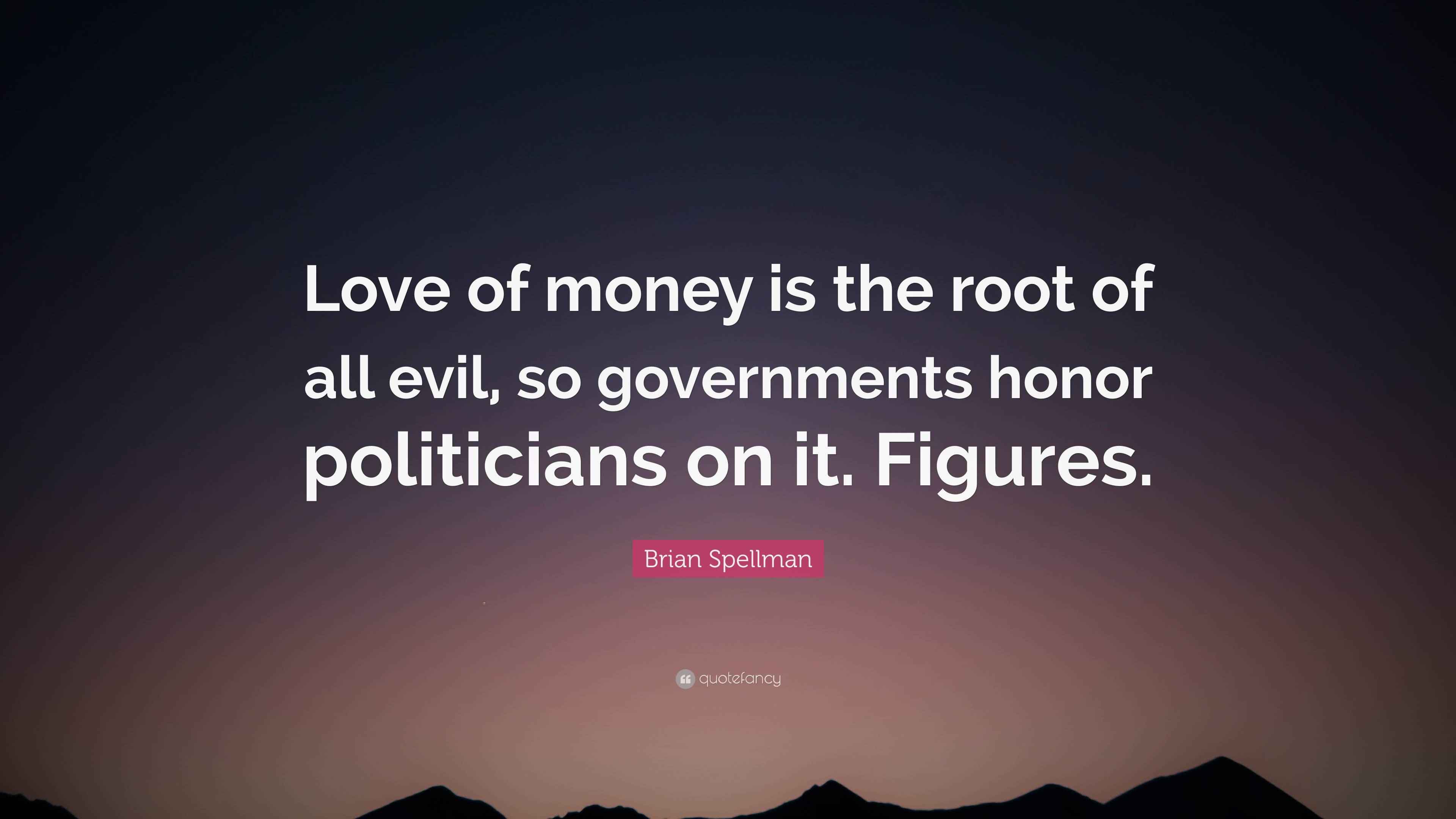 Brian Spellman Quote: “Love of money is the root of all evil, so ...