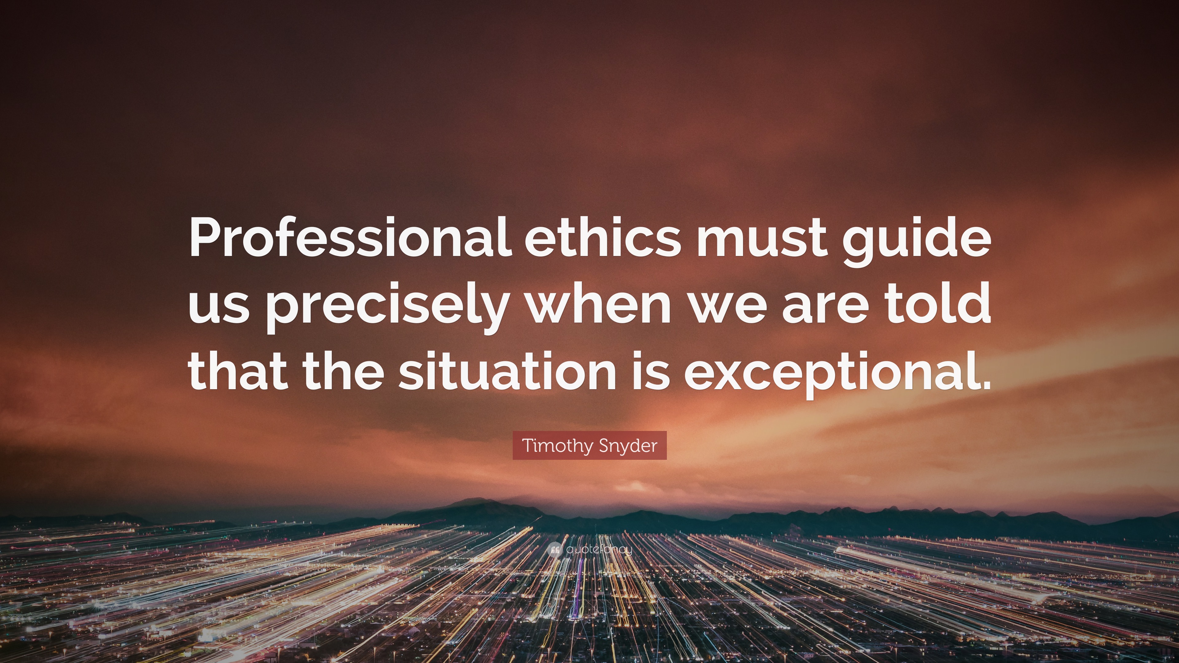 Timothy Snyder Quote: “Professional ethics must guide us precisely when ...