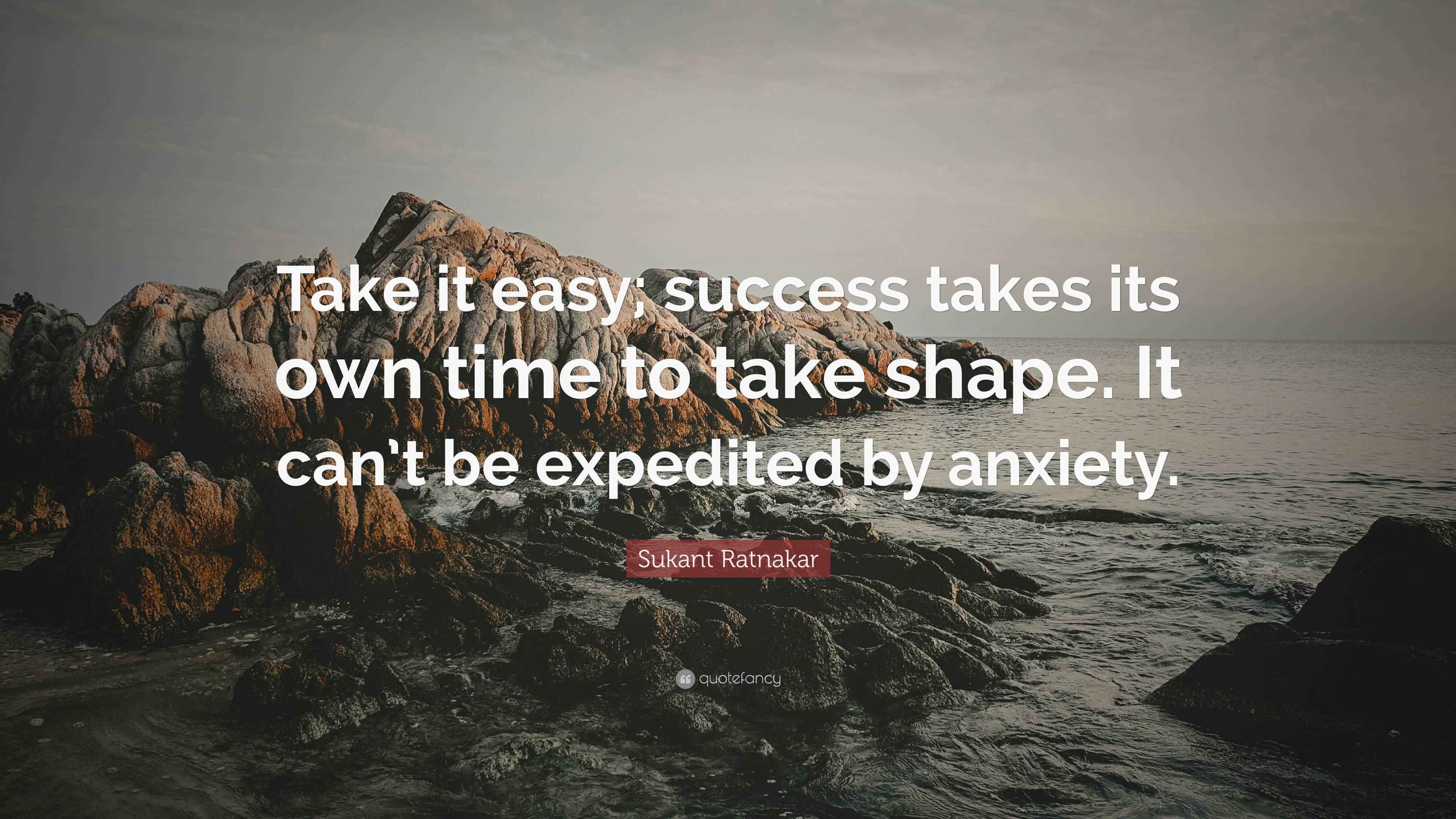 Sukant Ratnakar Quote: “Take it easy; success takes its own time to ...