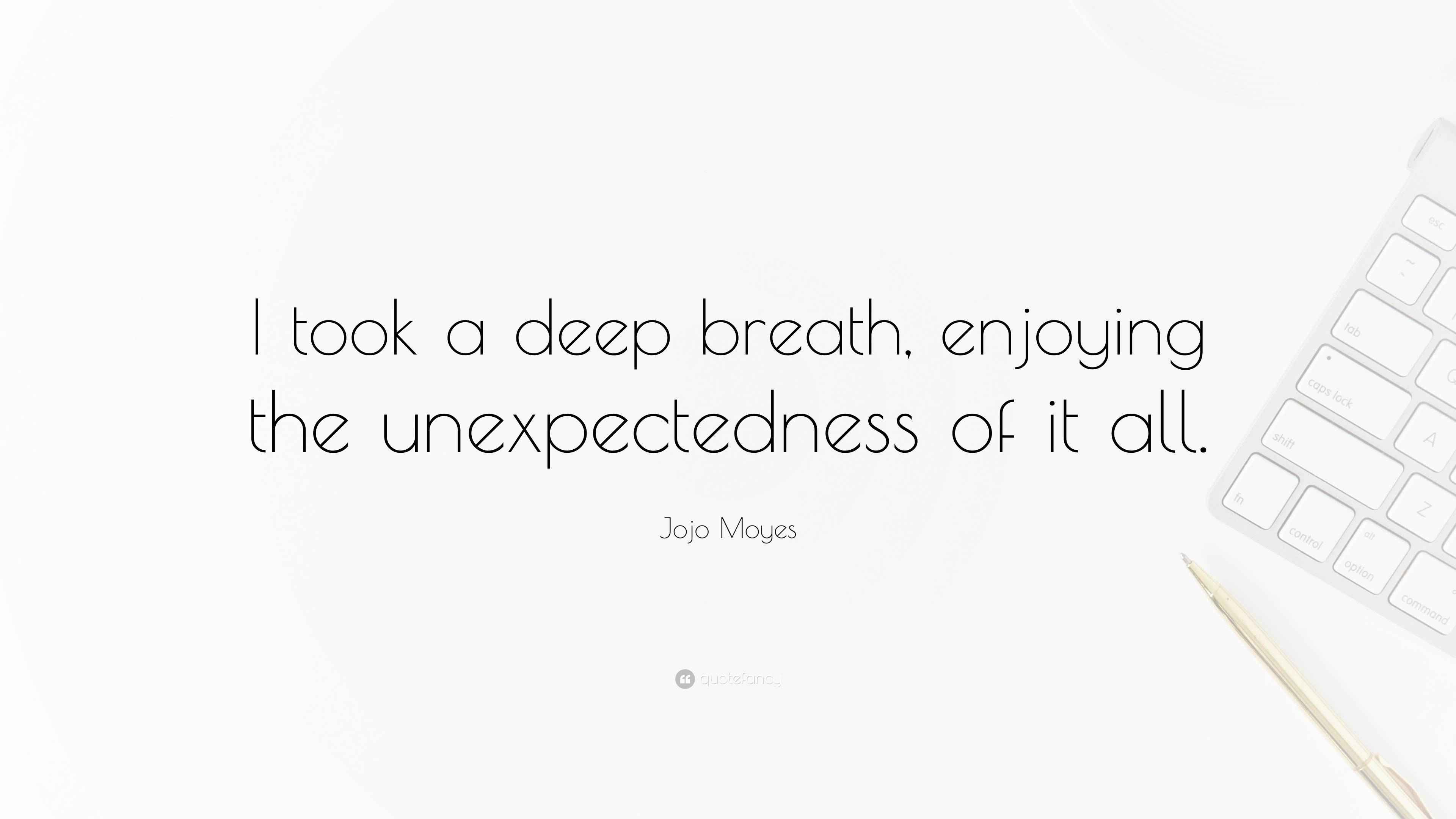 Jojo Moyes Quote: “I took a deep breath, enjoying the unexpectedness of it all.”