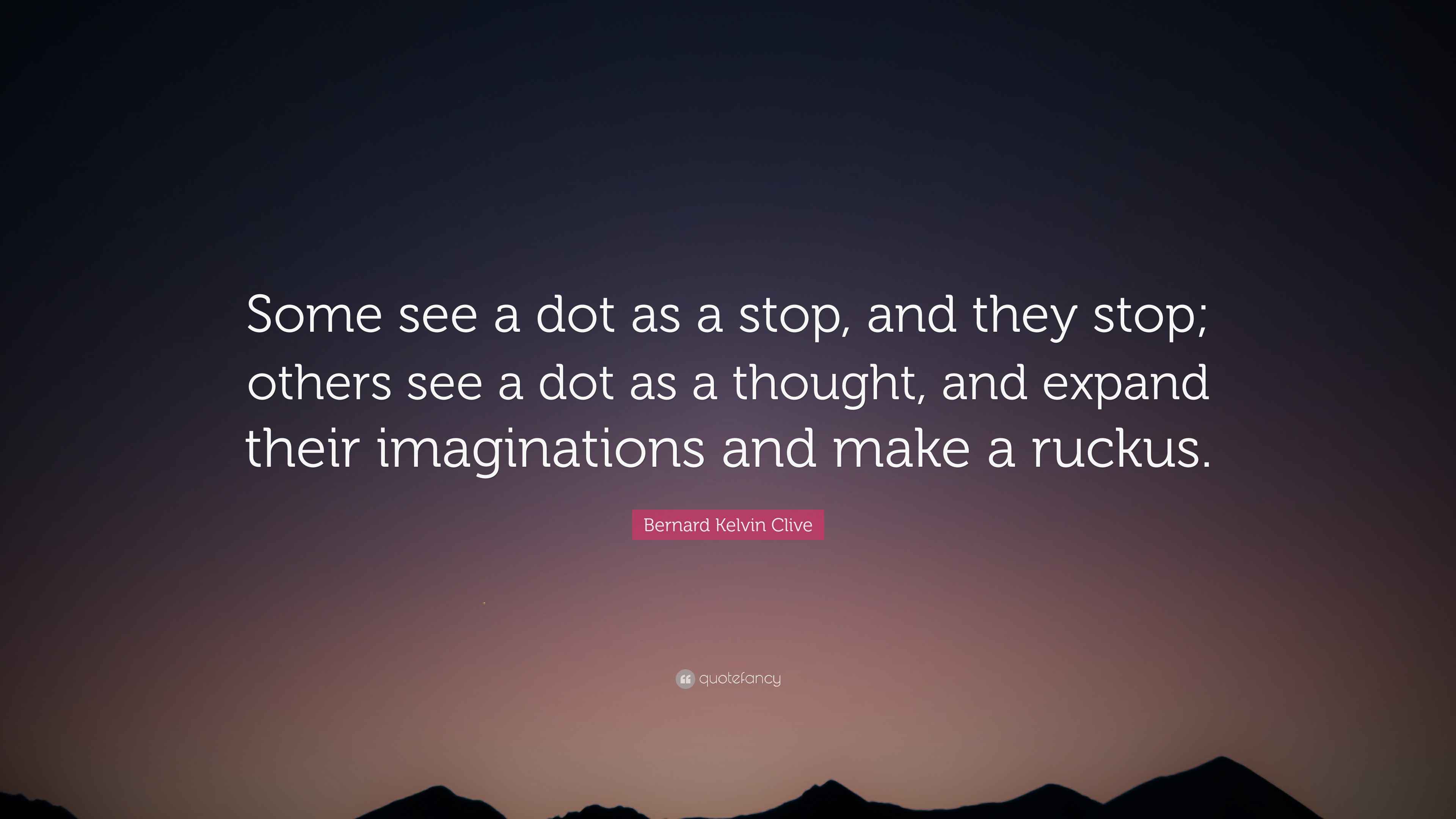 Bernard Kelvin Clive Quote: “Some see a dot as a stop, and they stop ...
