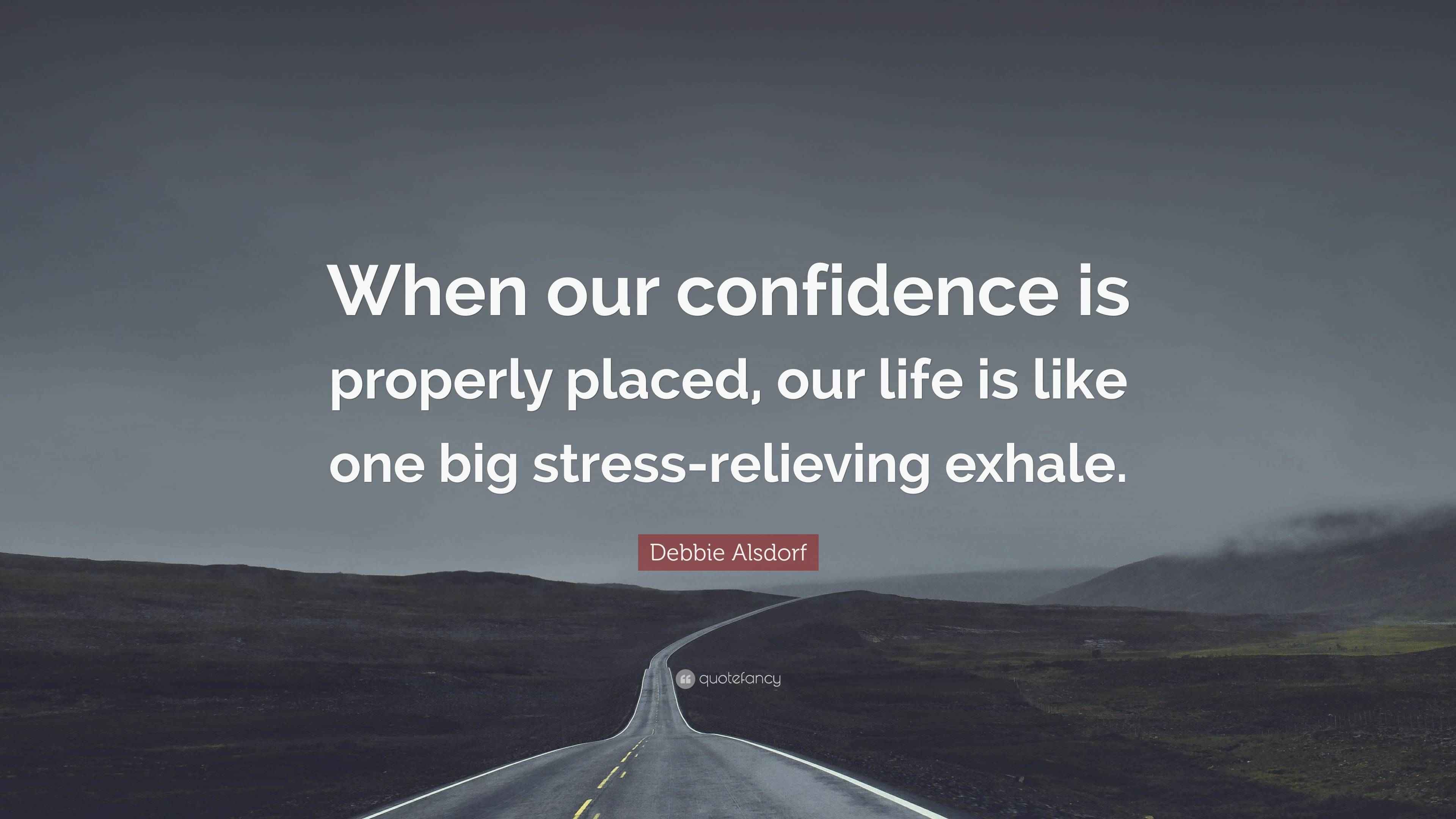 Debbie Alsdorf Quote: “When our confidence is properly placed, our life ...