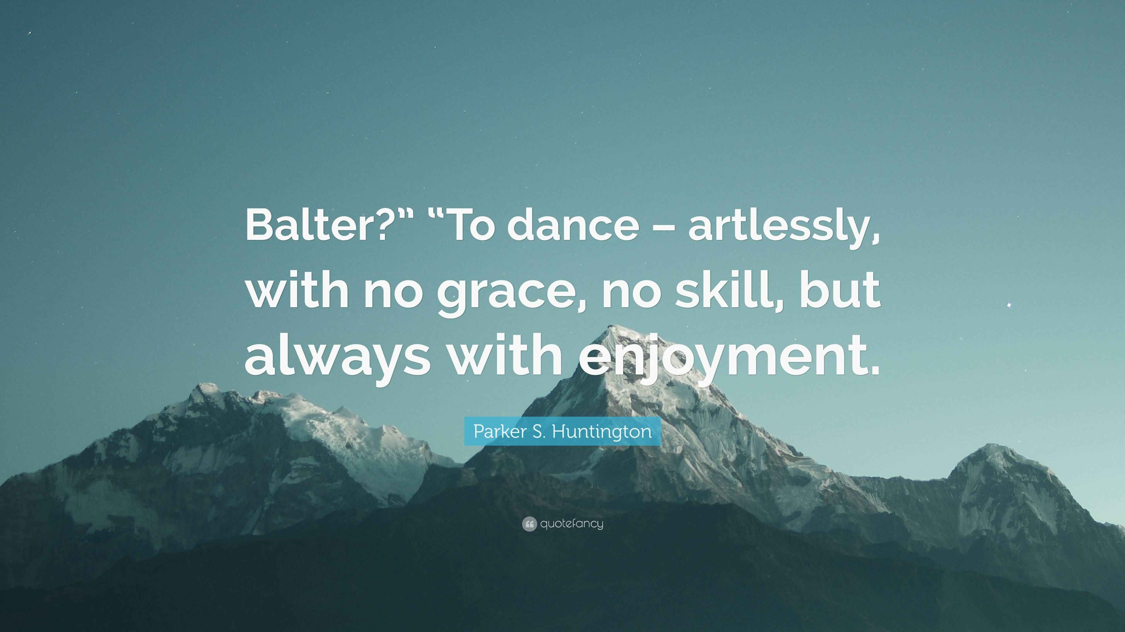 Parker S. Huntington Quote: “Balter?” “To dance – artlessly, with no ...