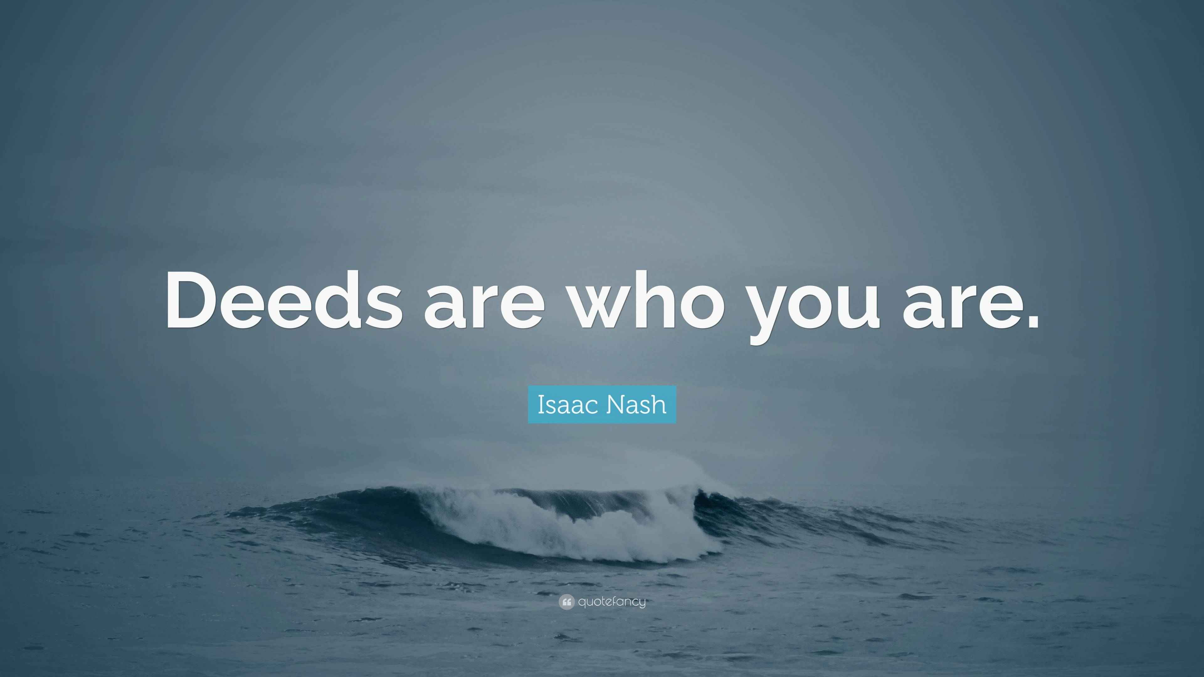 Isaac Nash Quote: “Deeds are who you are.”