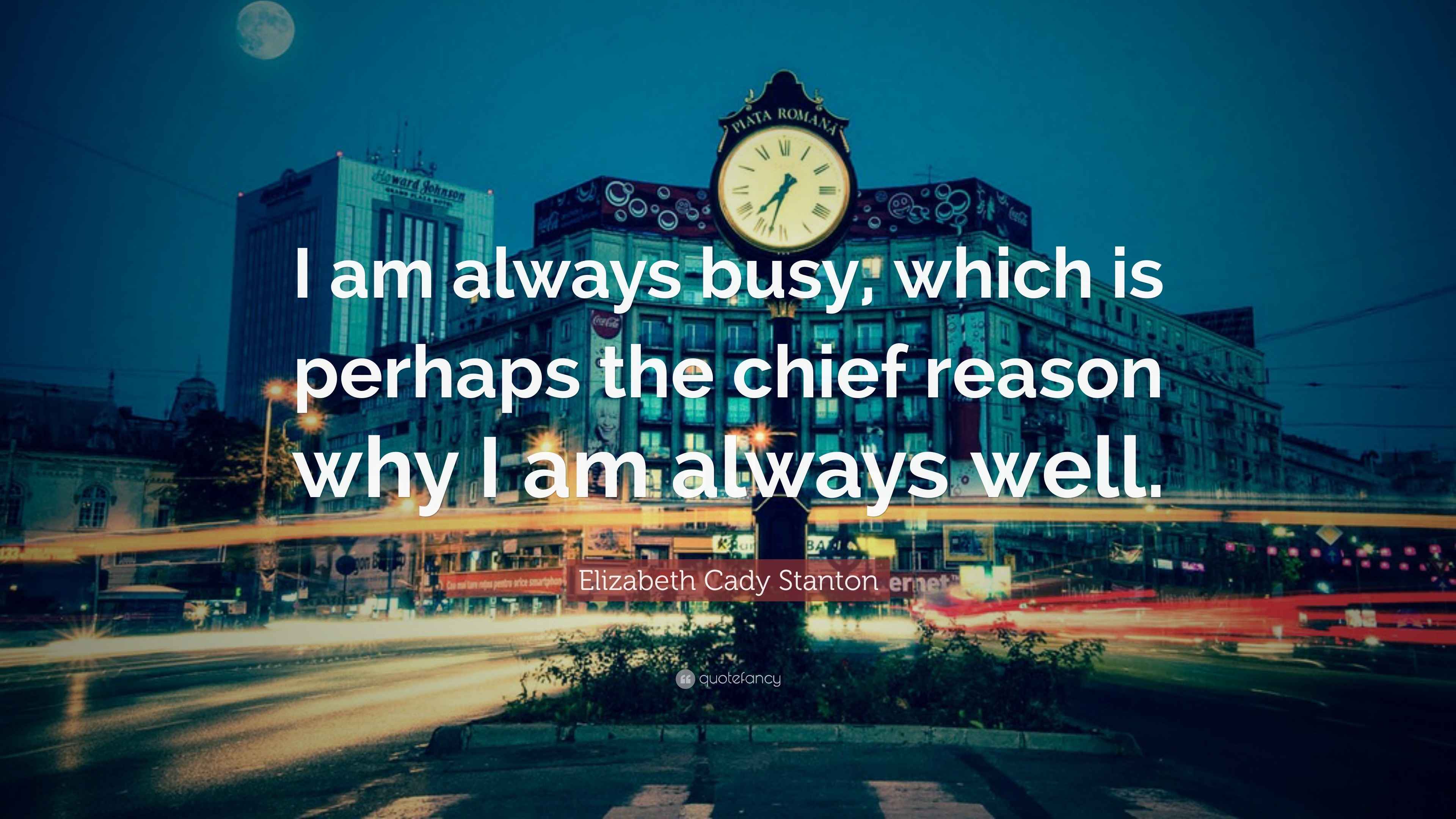 Elizabeth Cady Stanton Quote: “I am always busy, which is perhaps the ...