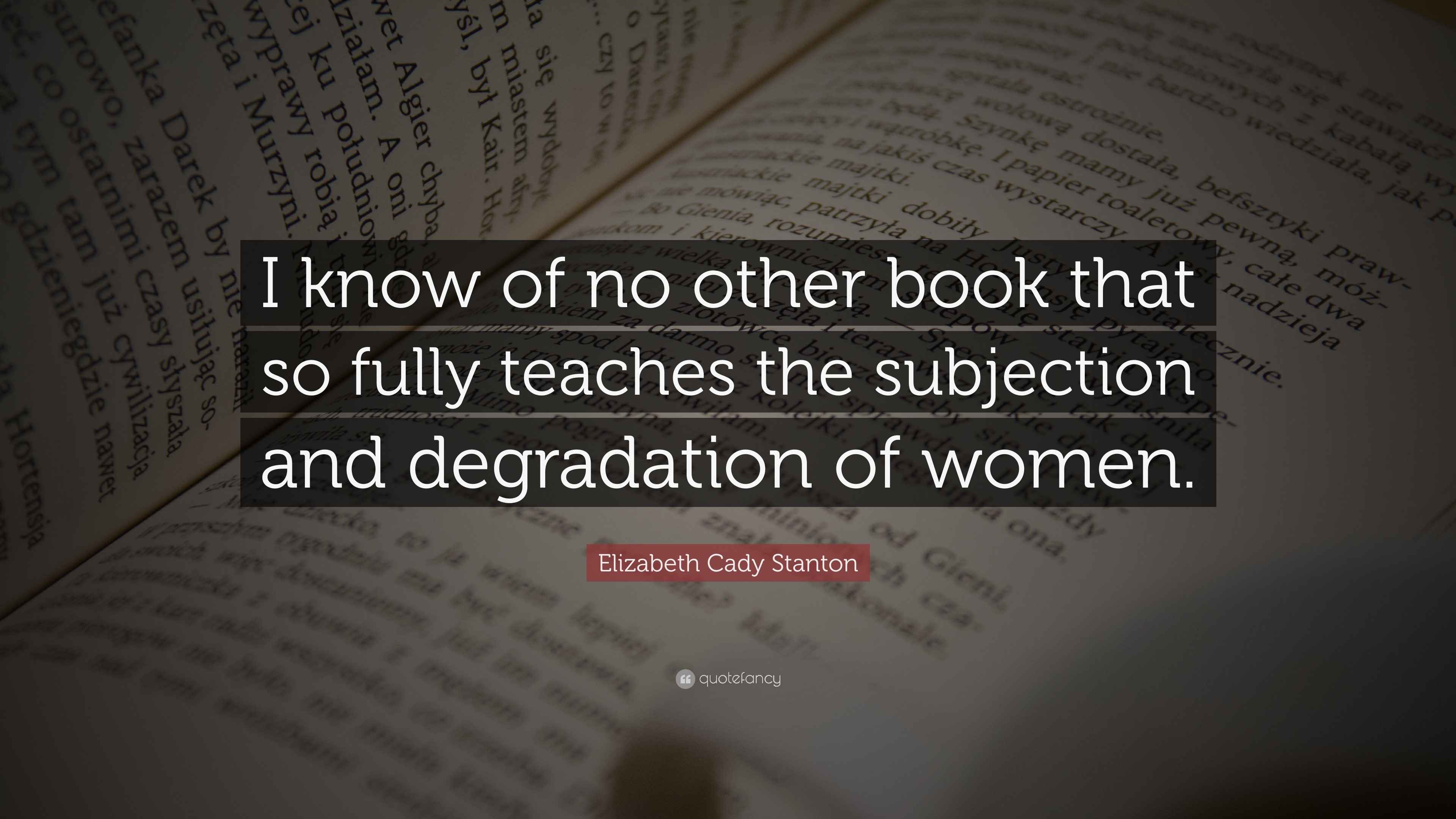 Elizabeth Cady Stanton Quote: “I know of no other book that so fully ...