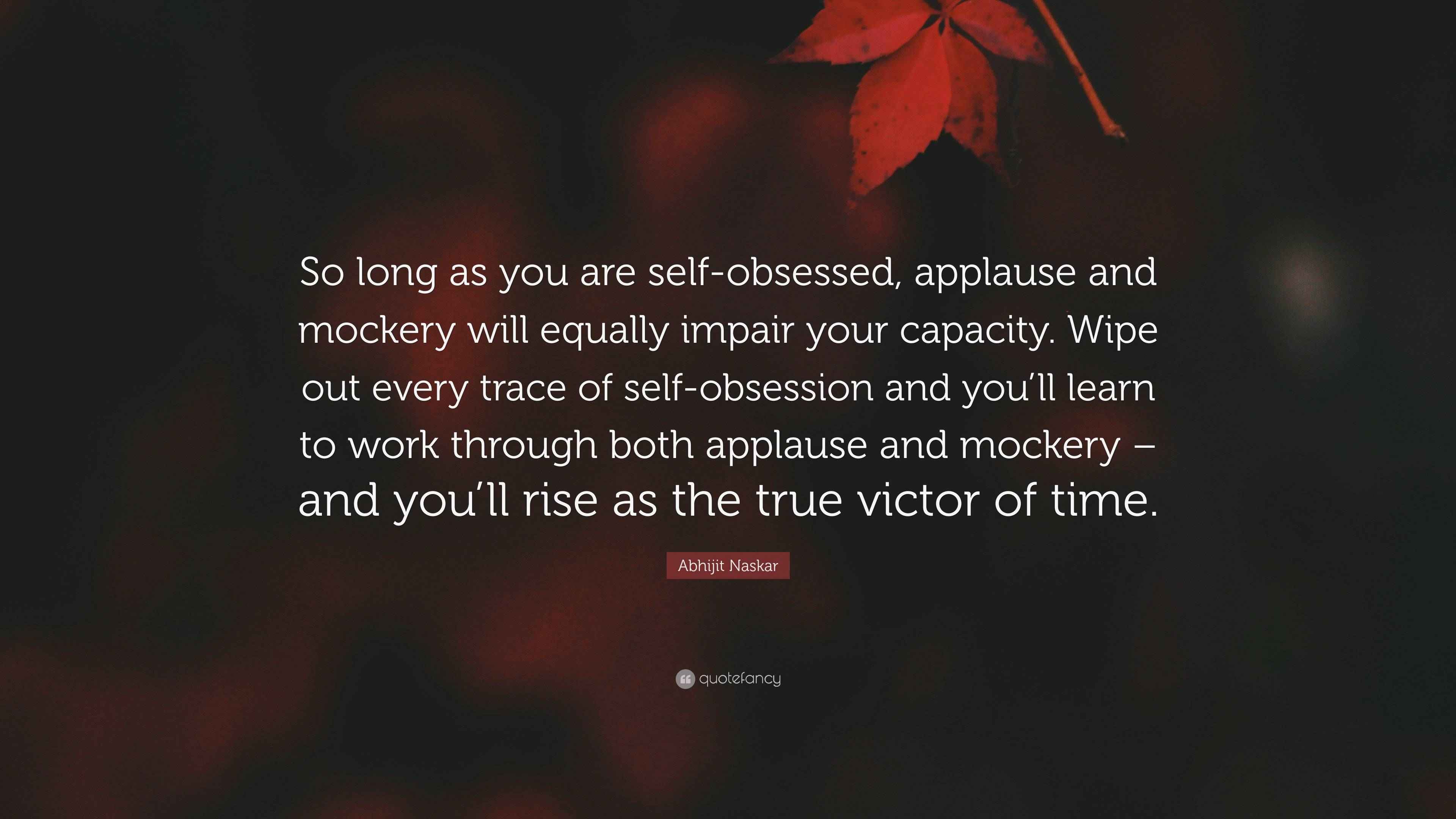 Abhijit Naskar Quote: “So long as you are self-obsessed, applause and ...