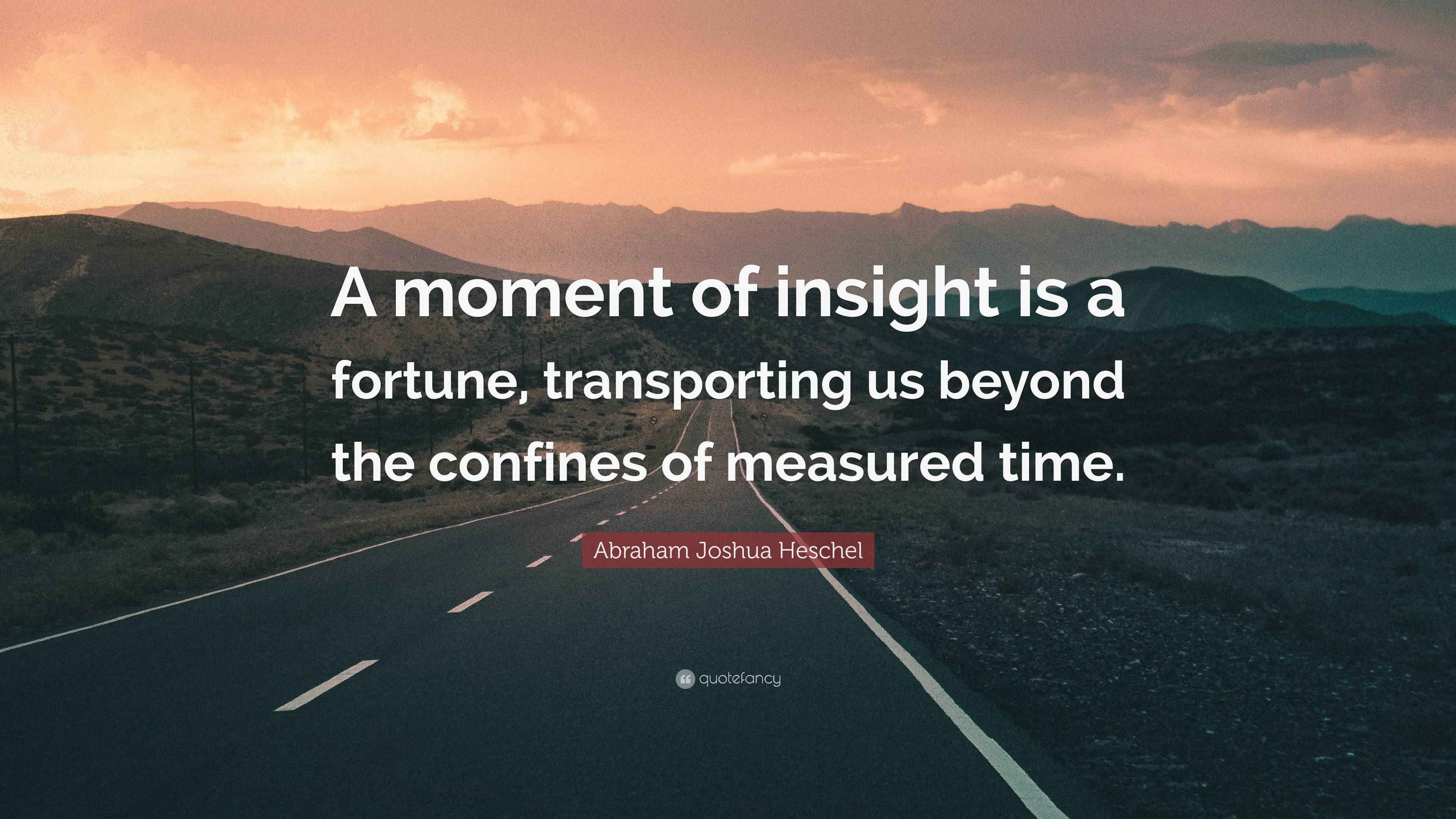 Abraham Joshua Heschel Quote: “A moment of insight is a fortune ...