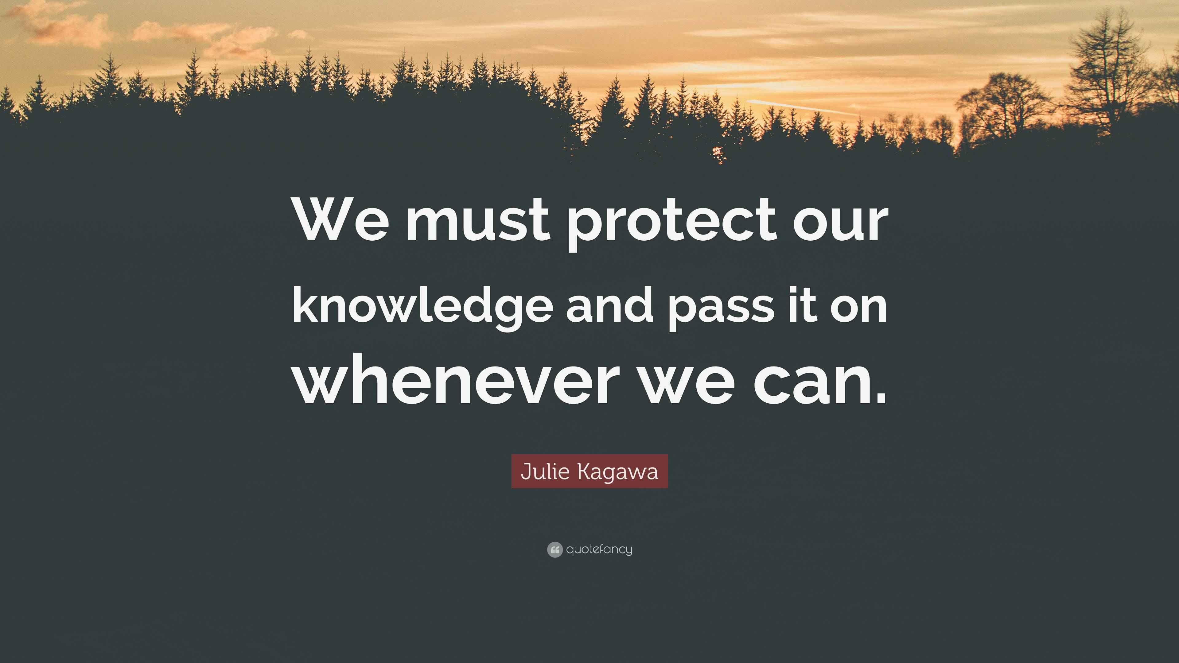 Julie Kagawa Quote: “We must protect our knowledge and pass it on ...
