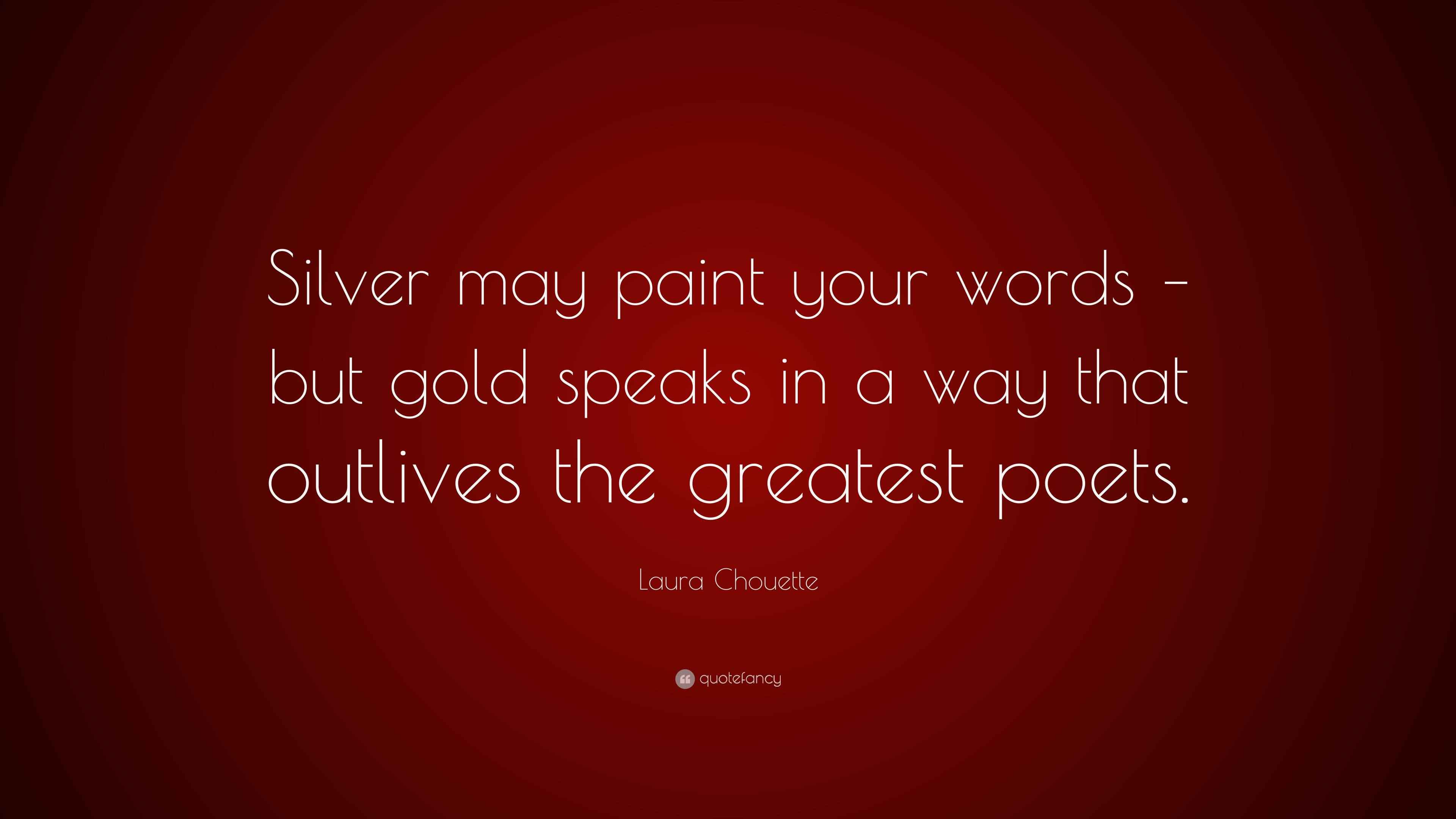 Laura Chouette Quote: “Silver may paint your words – but gold speaks in ...
