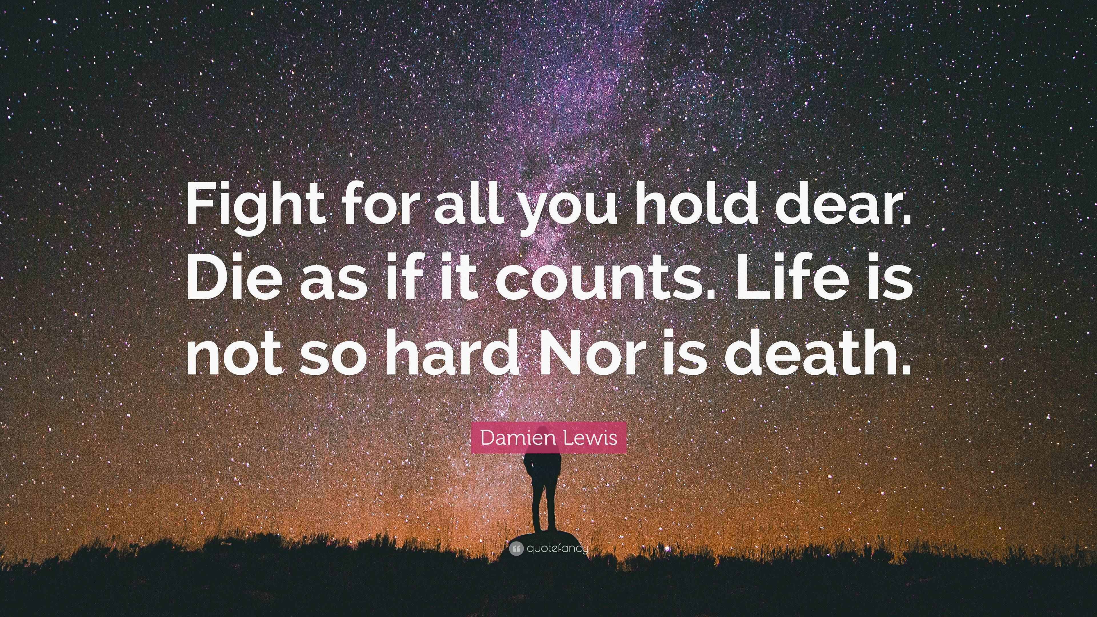 Damien Lewis Quote: “Fight for all you hold dear. Die as if it counts ...