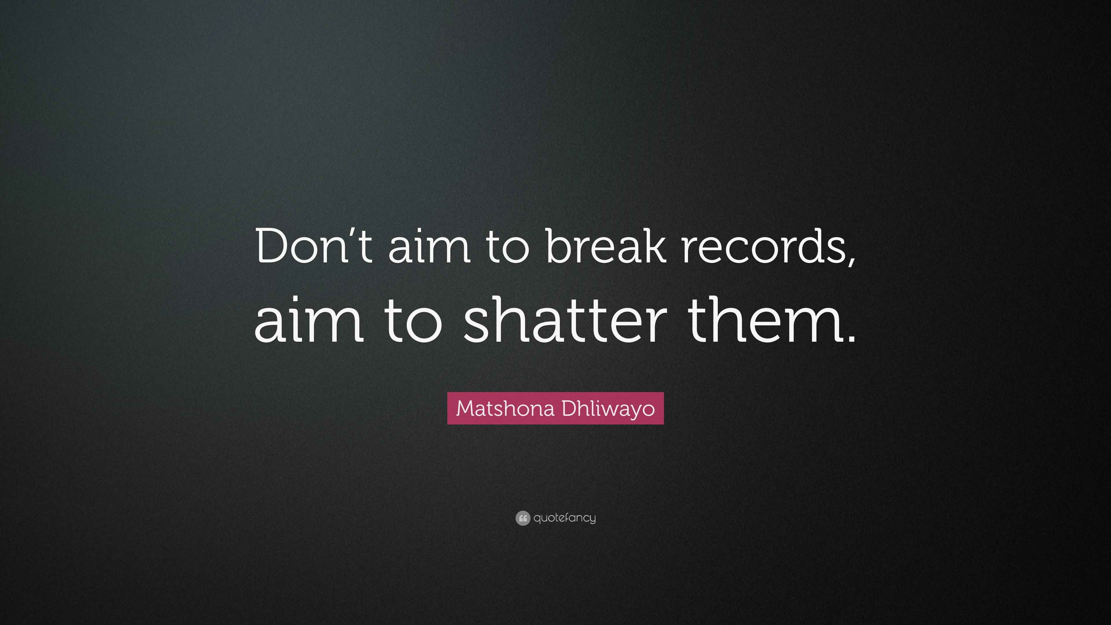 Matshona Dhliwayo Quote: “Don’t aim to break records, aim to shatter them.”