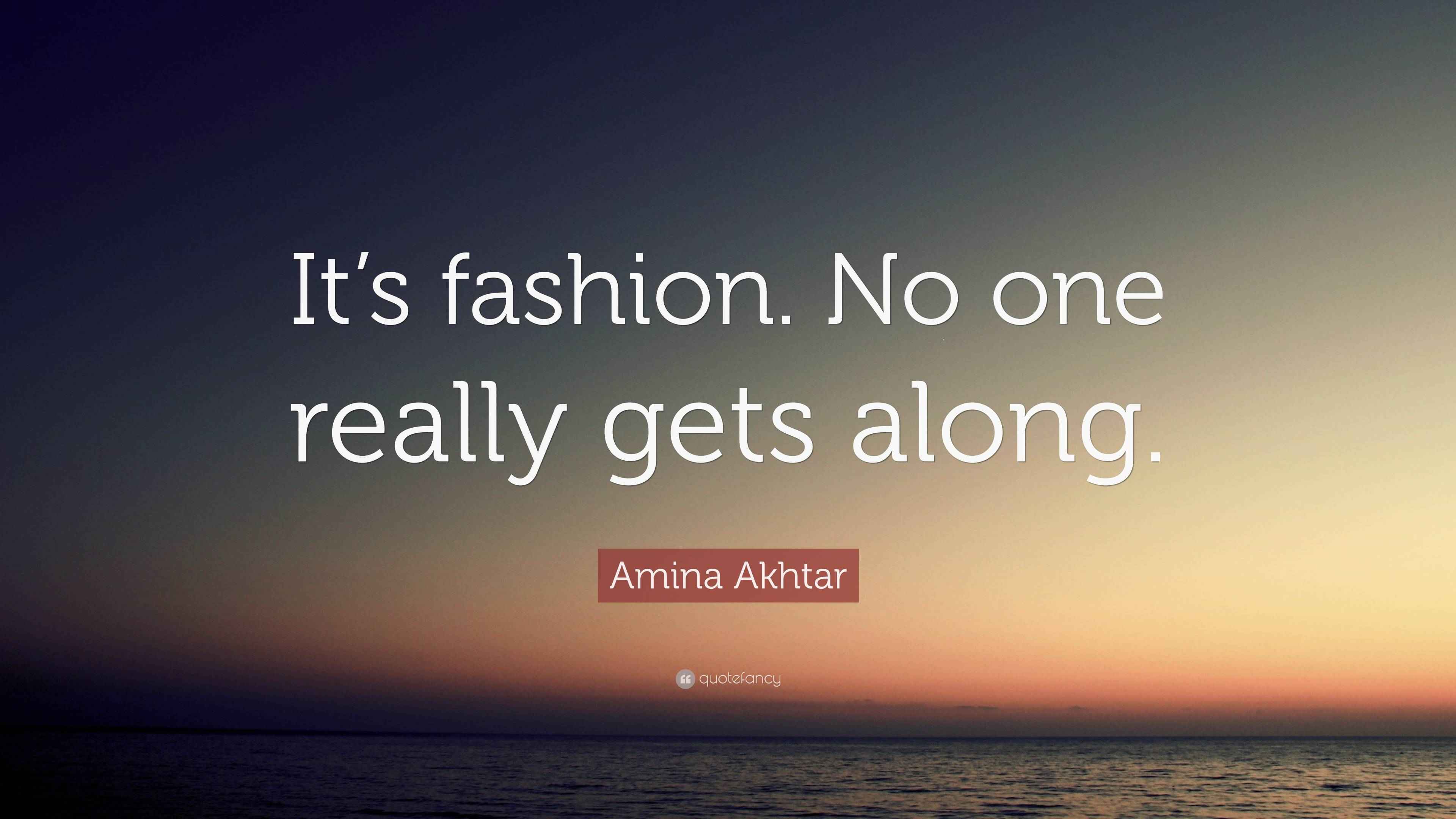 Amina Akhtar Quote: “It’s fashion. No one really gets along.”