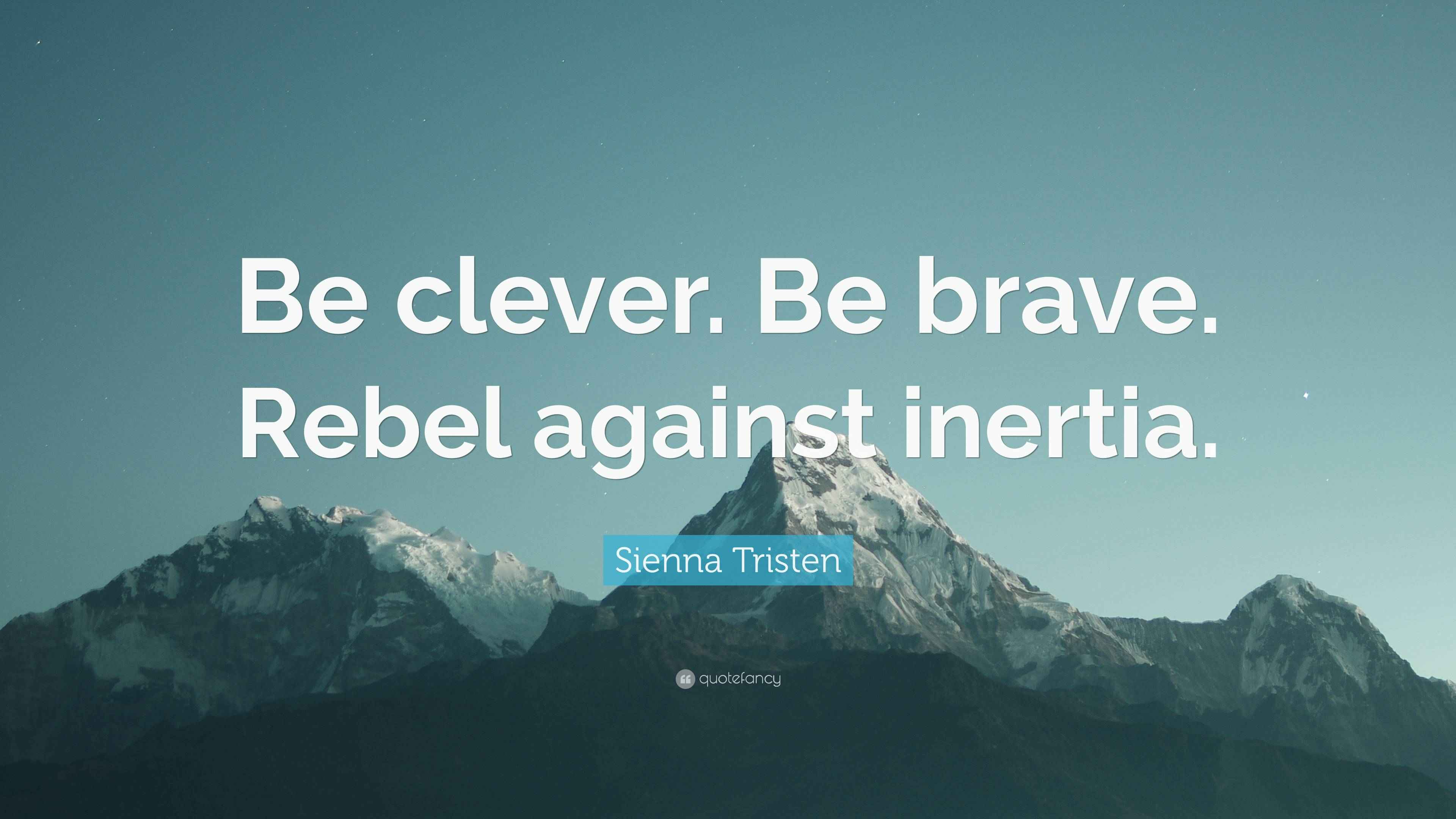 Sienna Tristen Quote: “Be clever. Be brave. Rebel against inertia.”